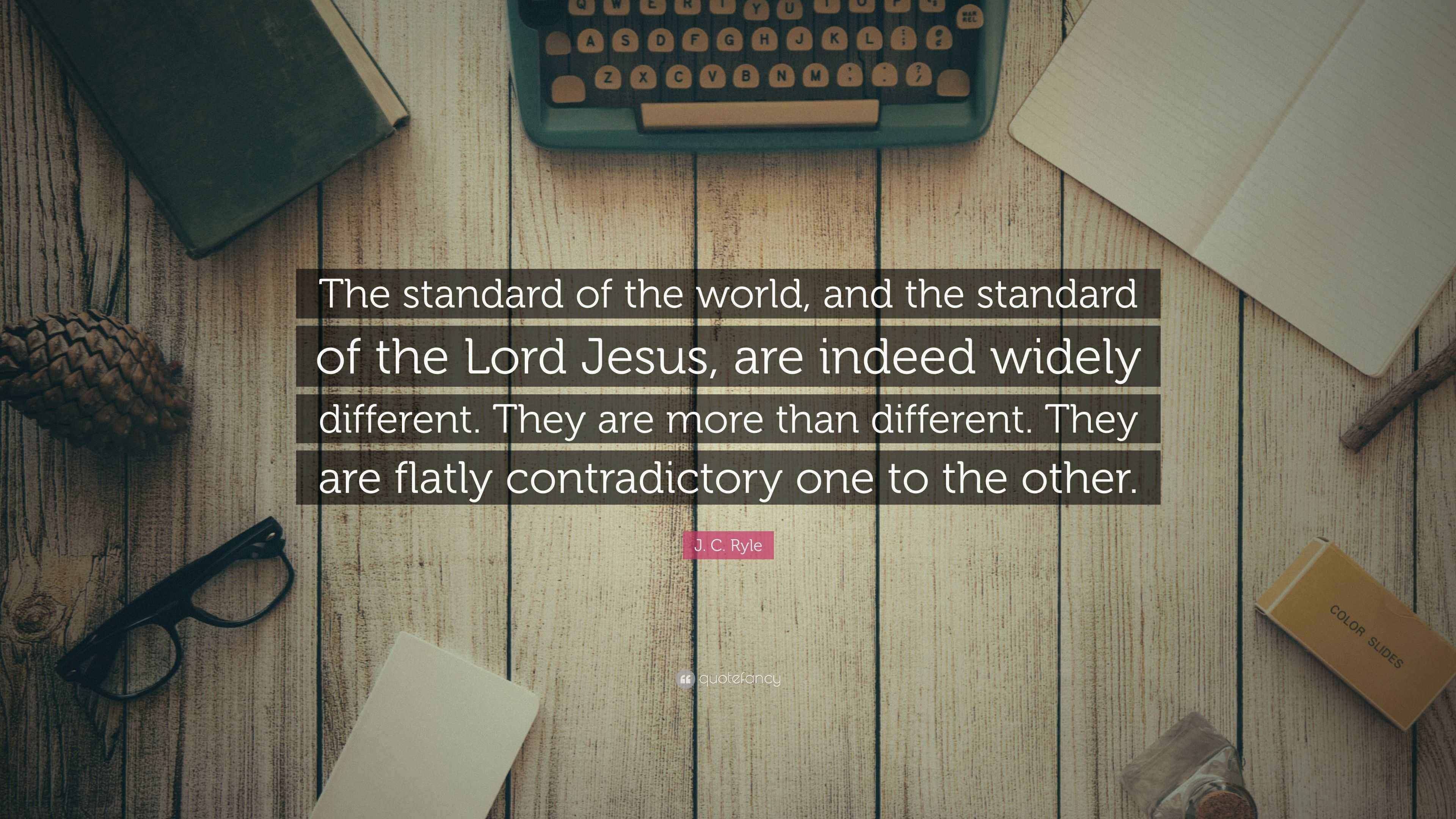 J. C. Ryle Quote: “The standard of the world, and the standard of the ...