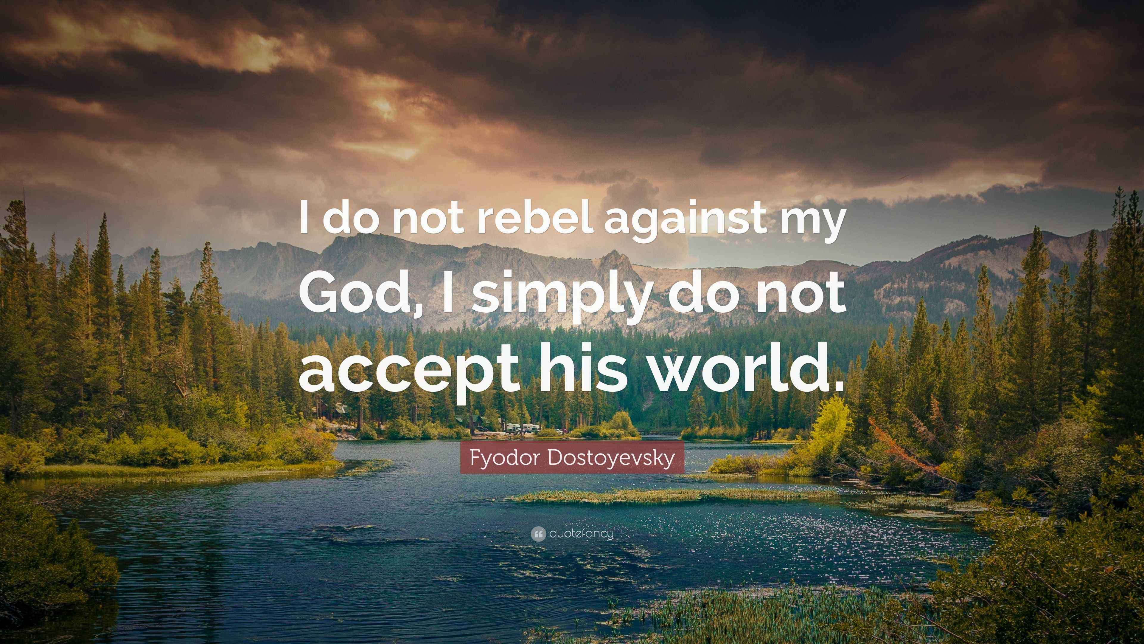 Fyodor Dostoyevsky Quote: “I do not rebel against my God, I simply do ...