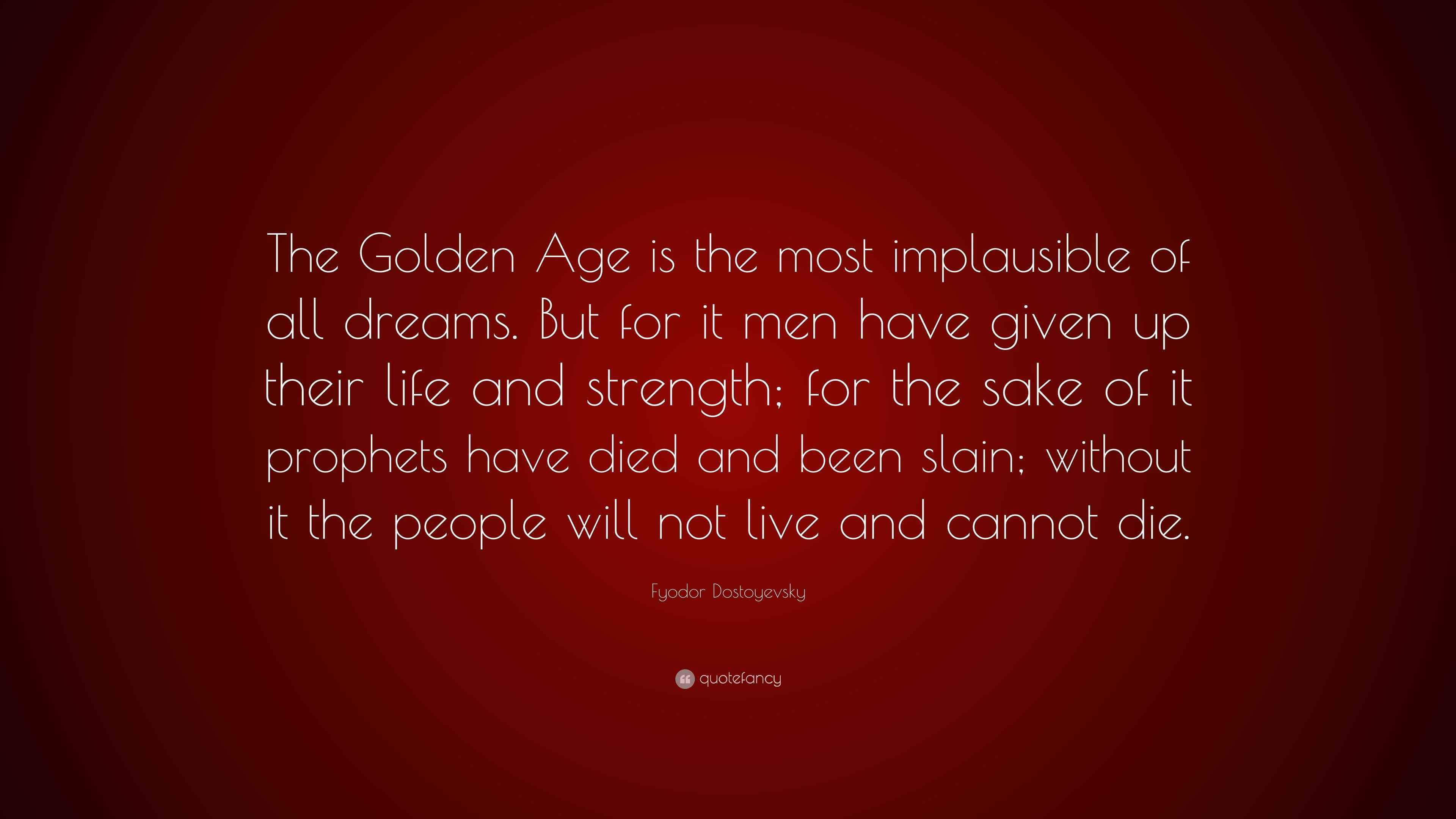 Fyodor Dostoyevsky Quote: “The Golden Age is the most implausible of ...