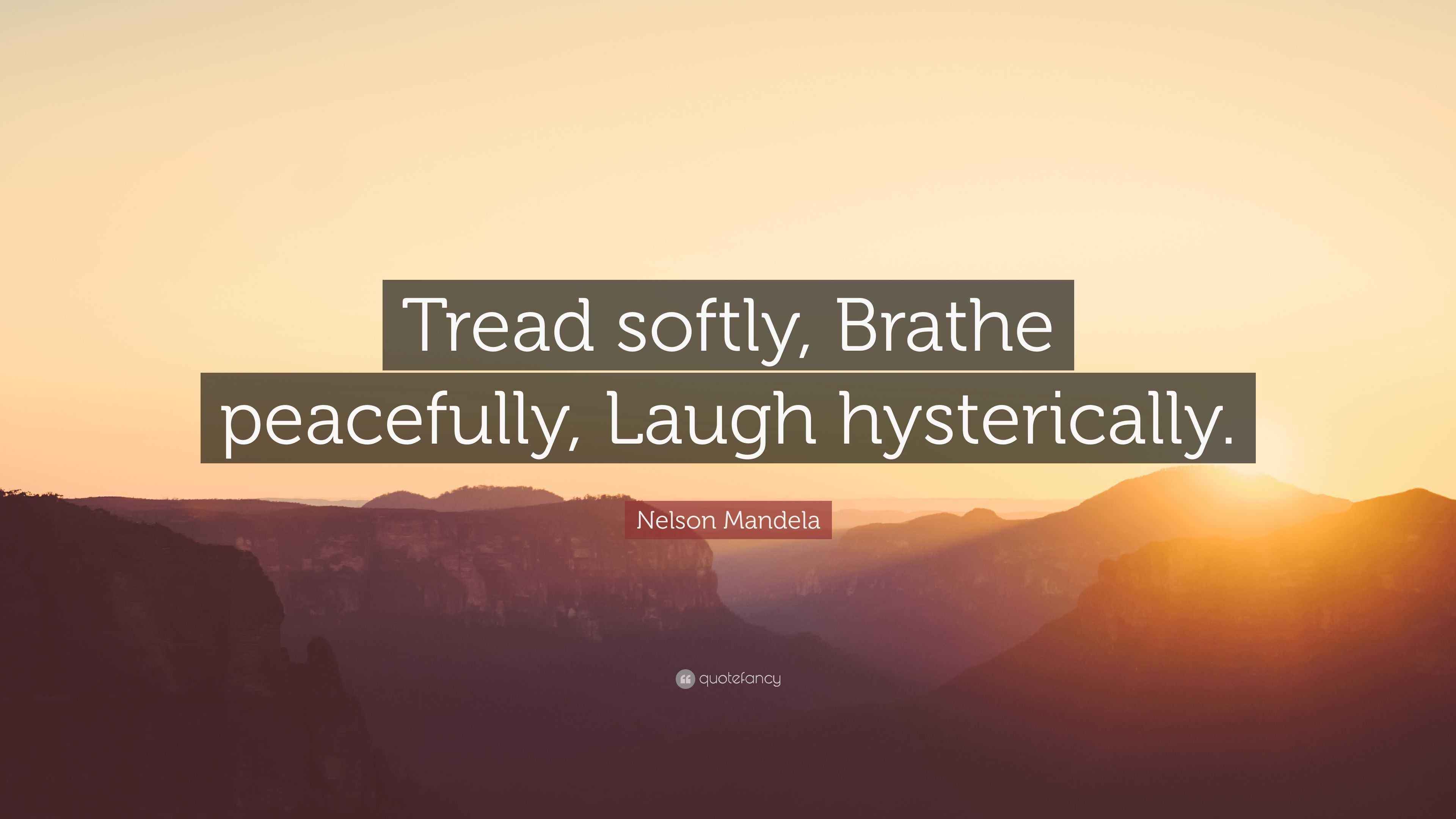 Nelson Mandela Quote: “Tread softly, Brathe peacefully, Laugh ...