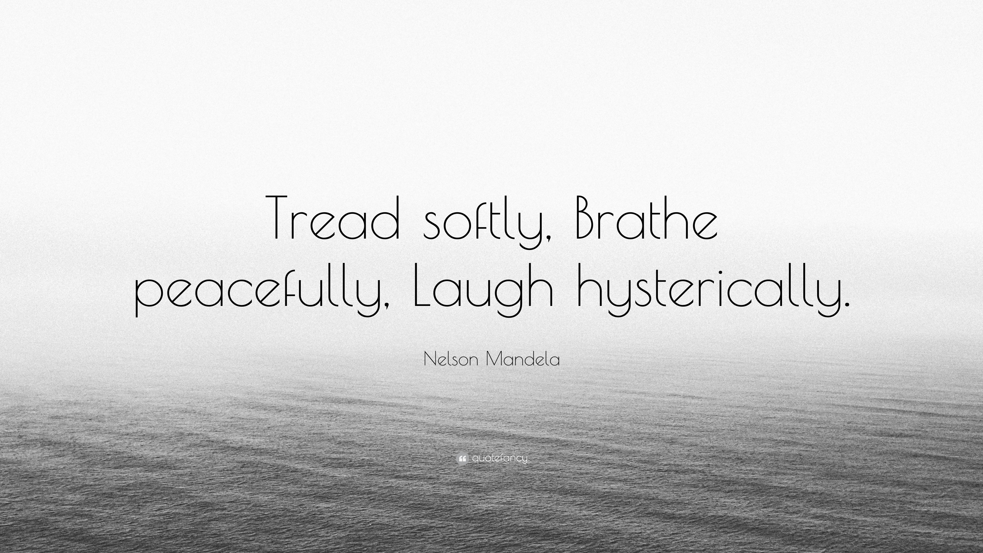 Nelson Mandela Quote: “Tread softly, Brathe peacefully, Laugh ...