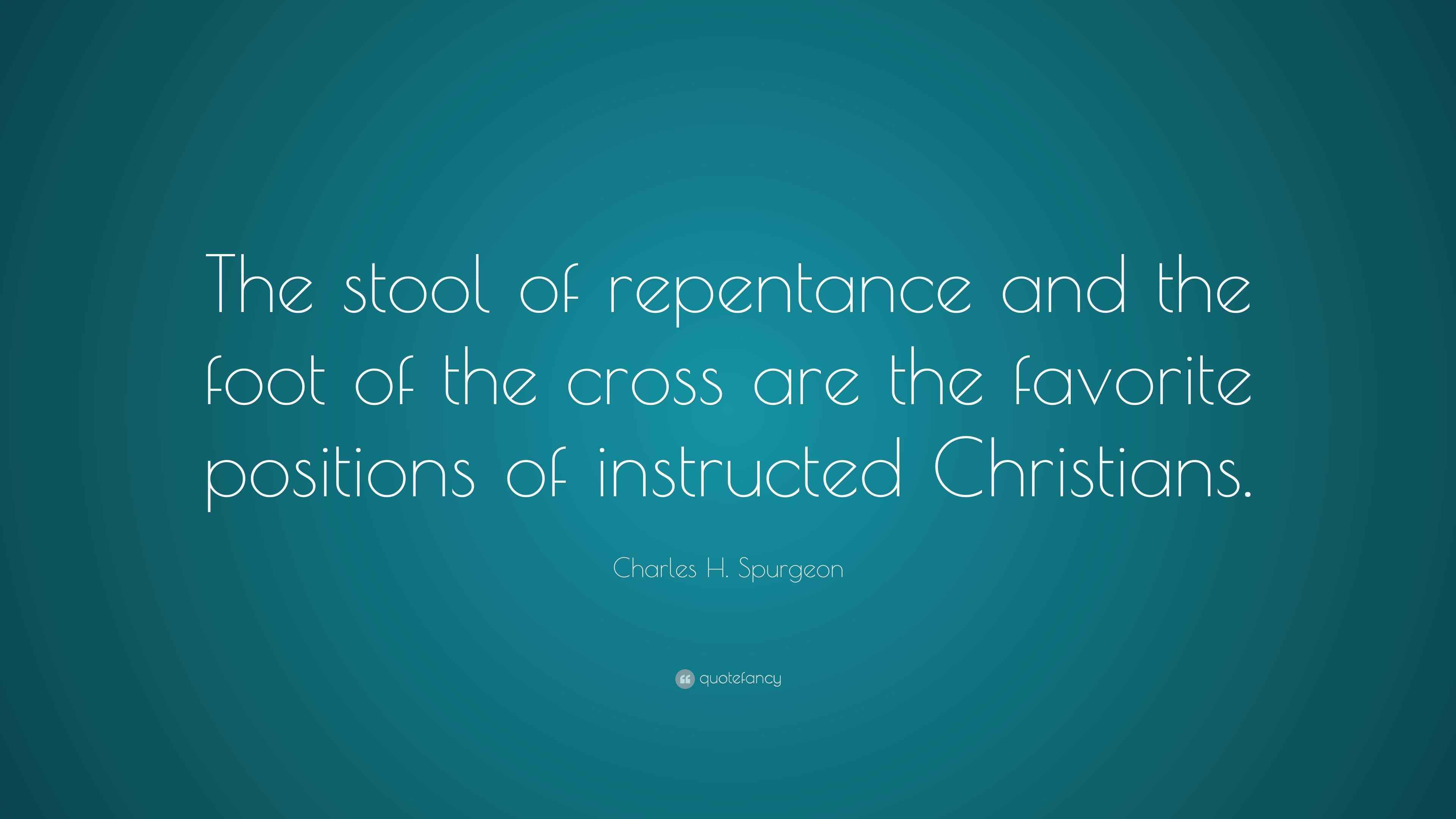 Charles H. Spurgeon Quote: “The stool of repentance and the foot of the ...