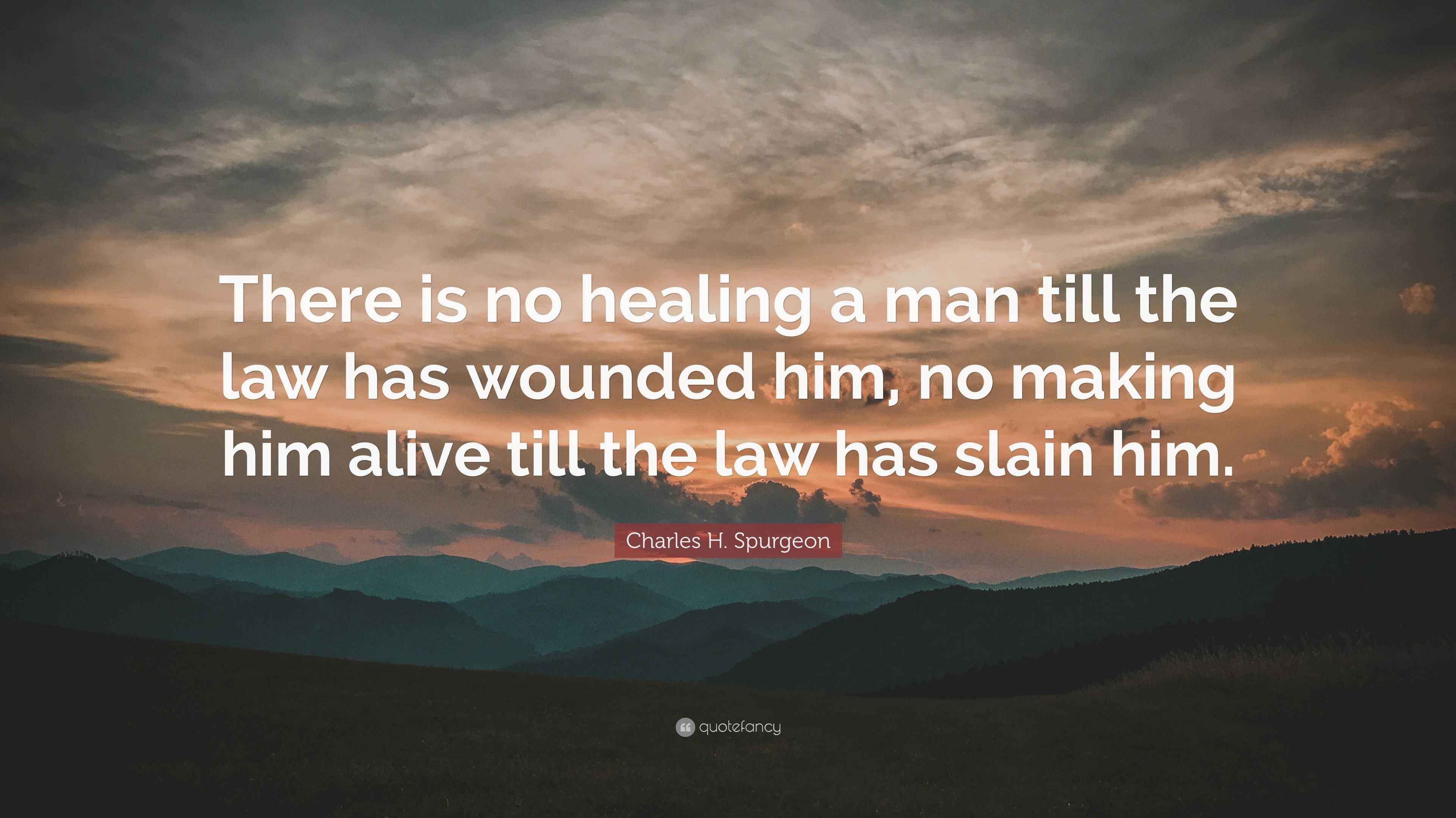Charles H. Spurgeon Quote: “There is no healing a man till the law has ...