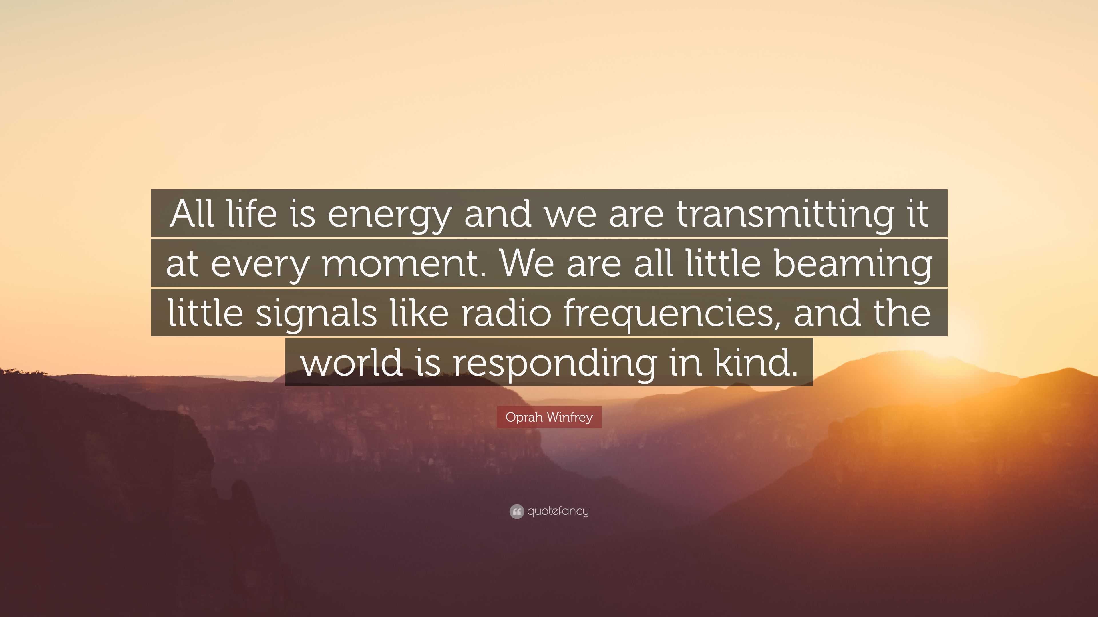 Oprah Winfrey Quote: “All life is energy and we are transmitting it at ...