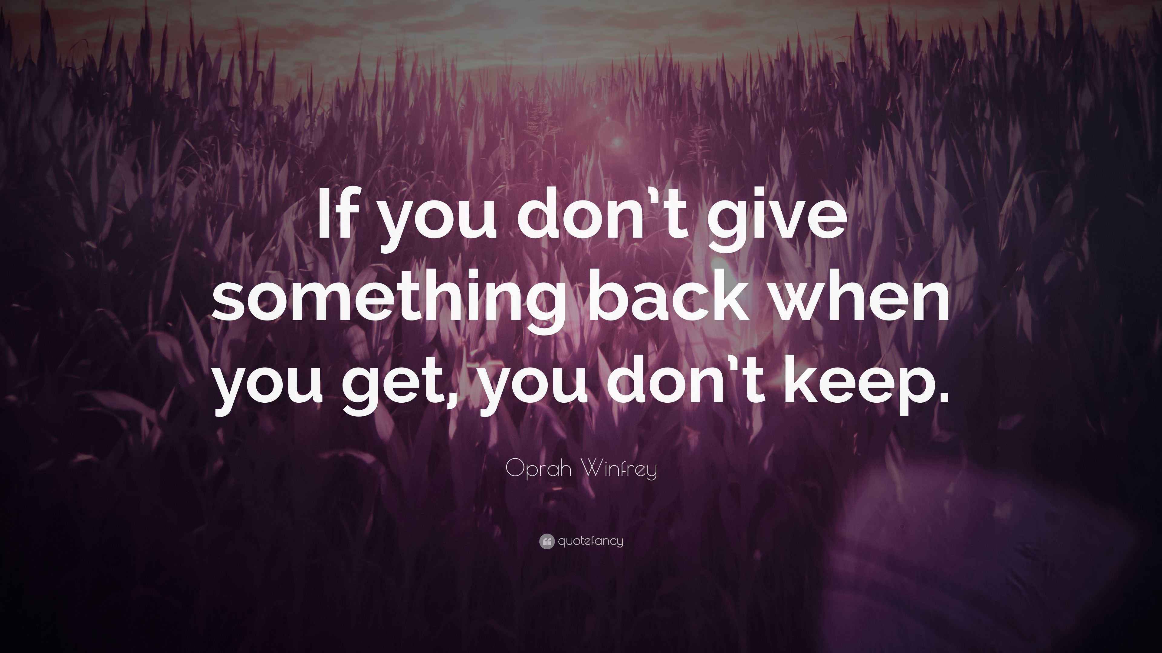 Oprah Winfrey Quote: “If you don’t give something back when you get ...