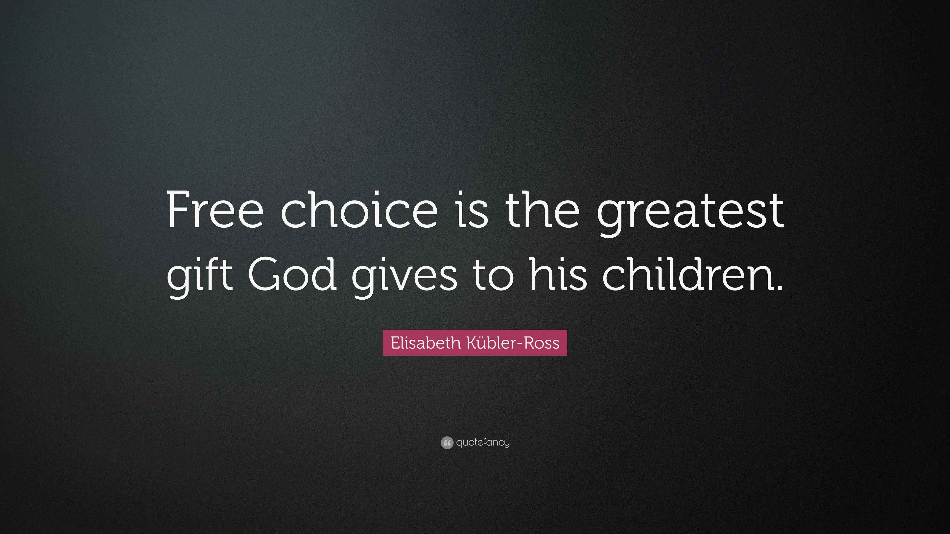 Elisabeth Kübler-Ross Quote: “Free choice is the greatest gift God ...