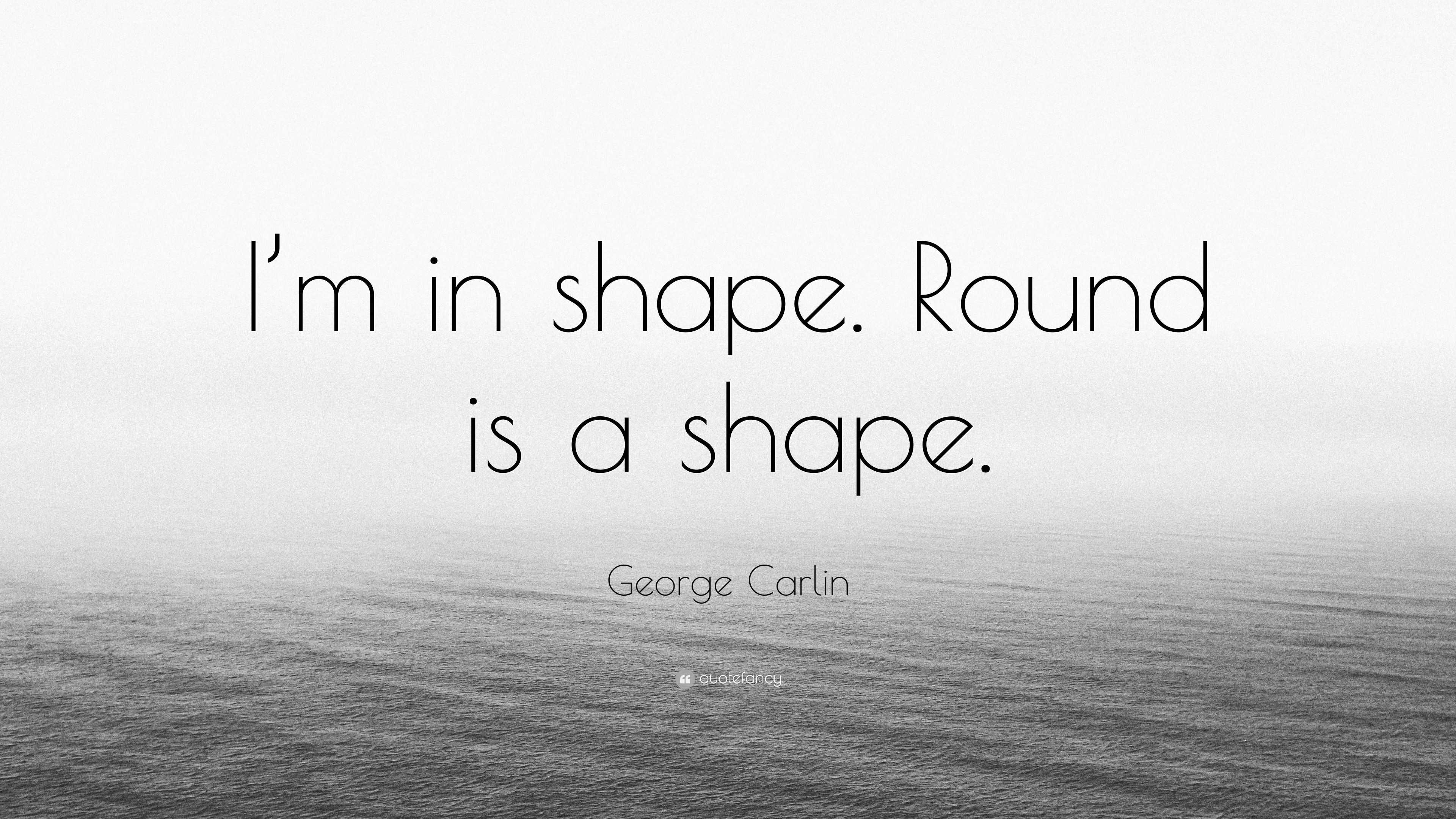 George Carlin Quote: “I’m in shape. Round is a shape.”