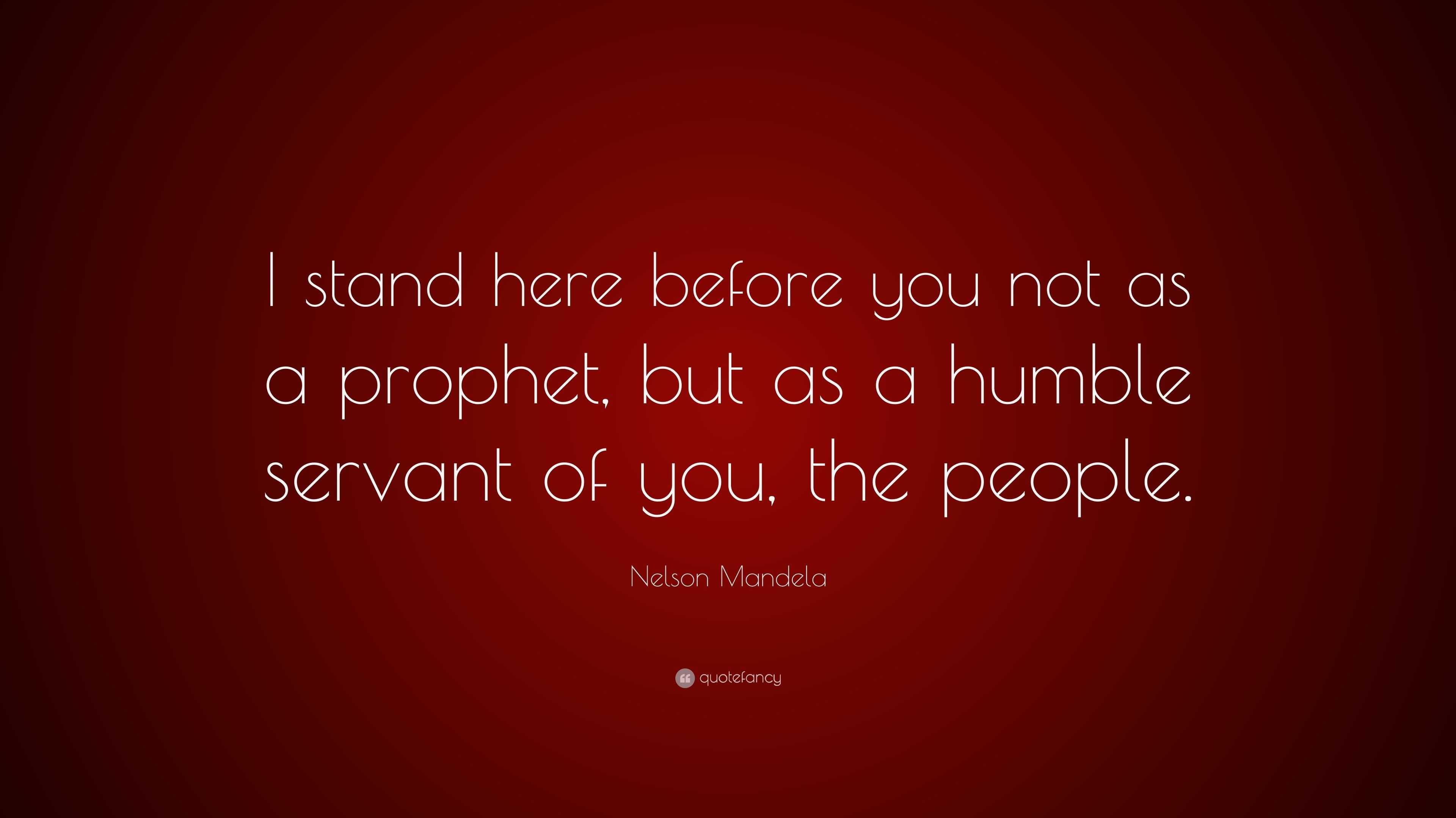 Nelson Mandela Quote: “I stand here before you not as a prophet, but as ...