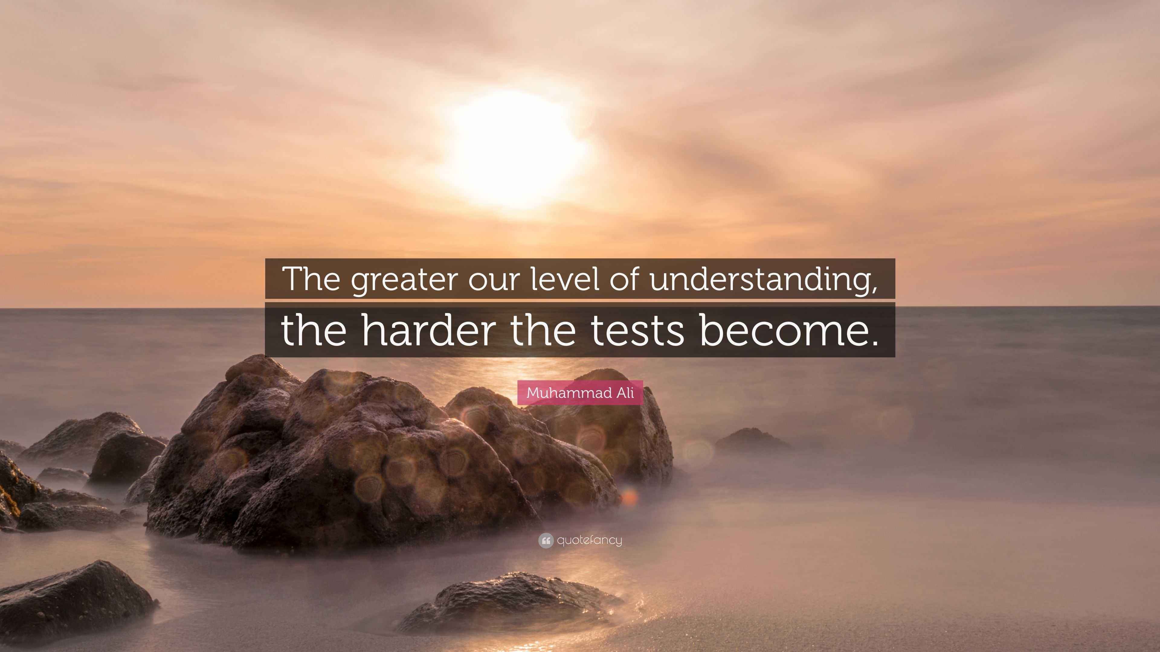 Muhammad Ali Quote: “The greater our level of understanding, the harder ...
