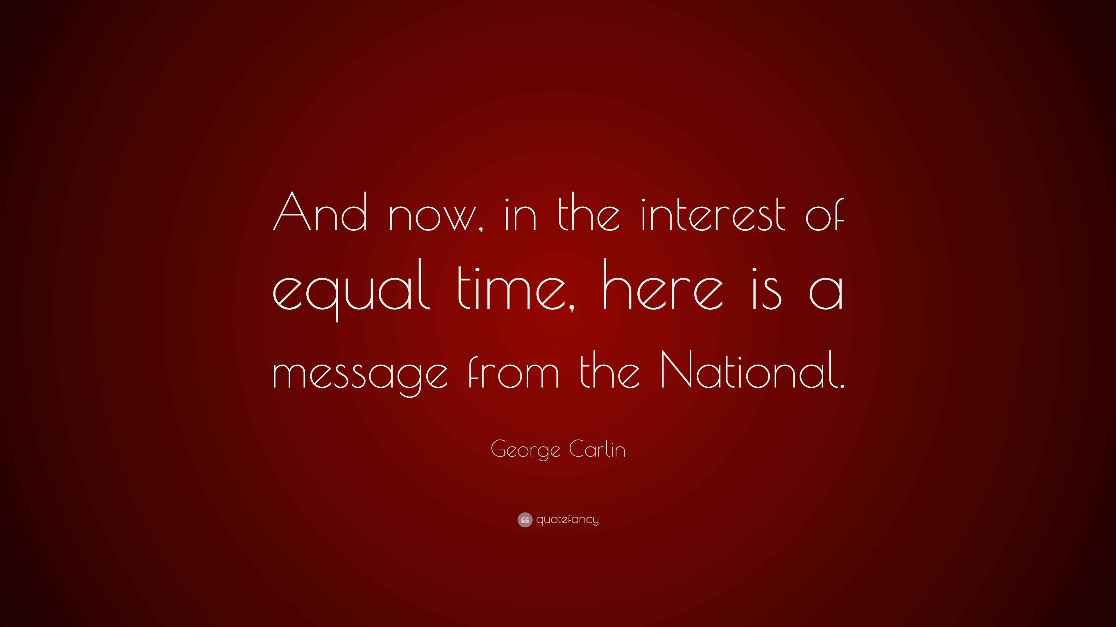 George Carlin Quote: “And now, in the interest of equal time, here is a ...