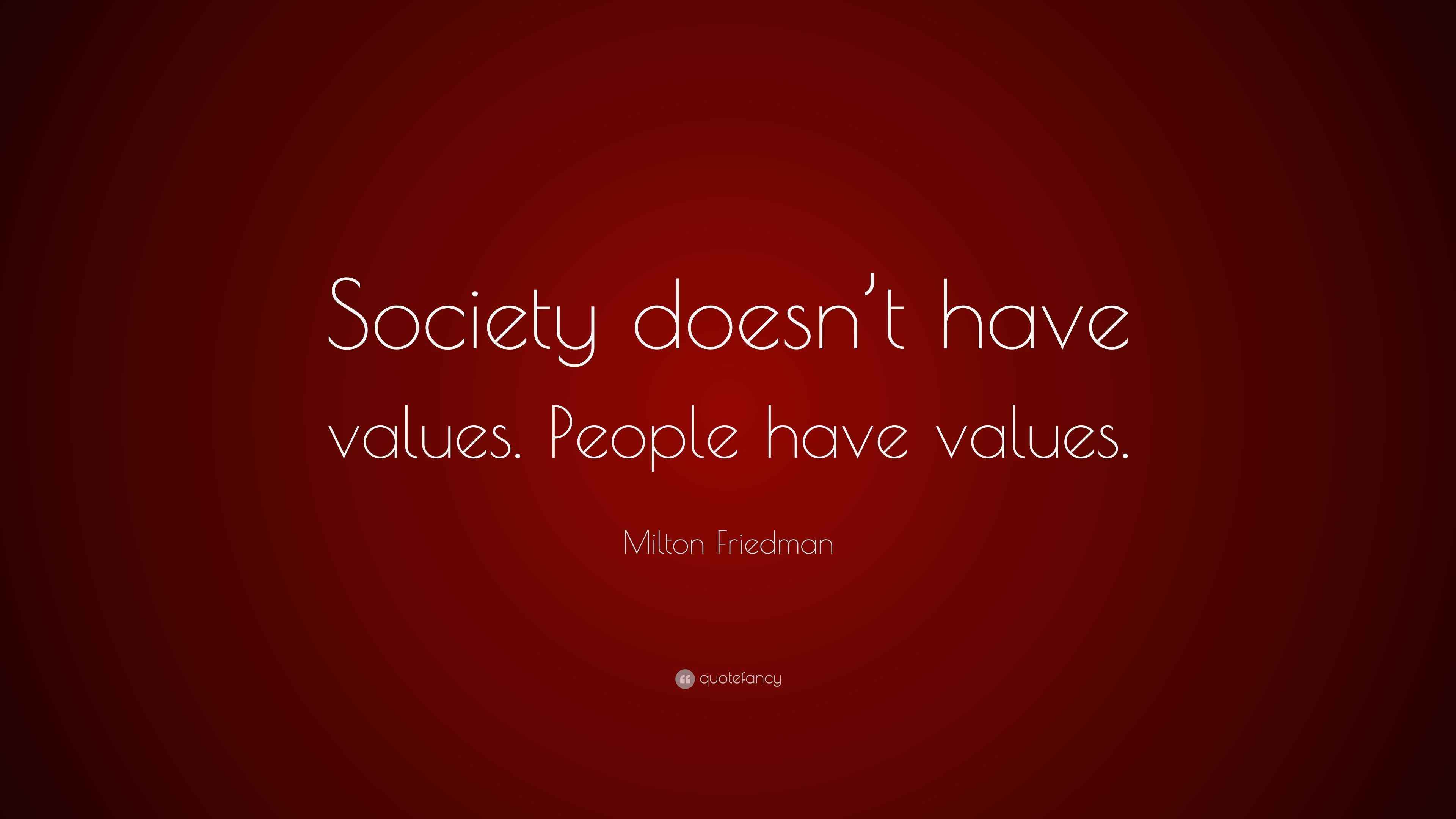 Milton Friedman Quote: “Society doesn’t have values. People have values.”