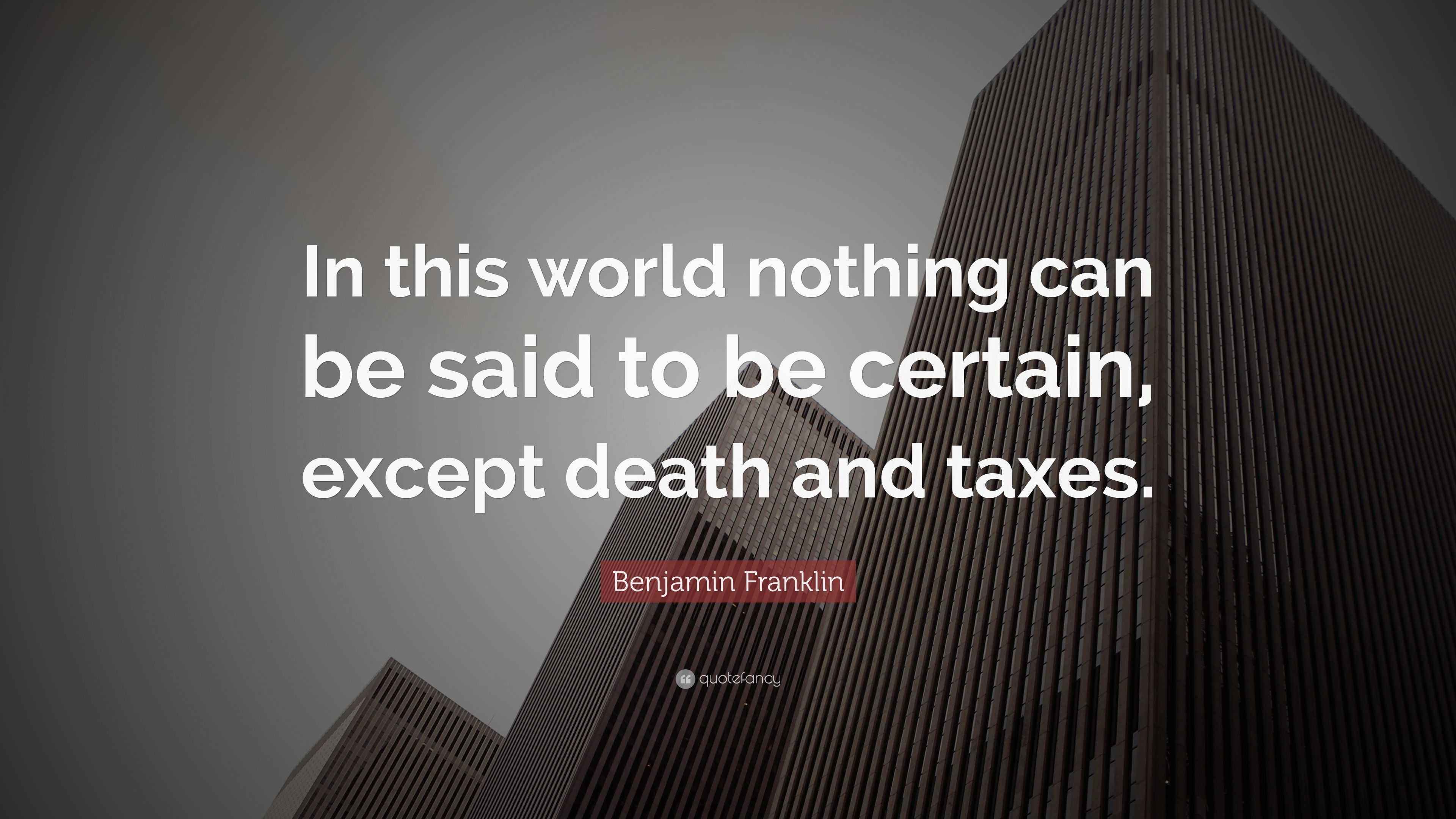 Benjamin Franklin Quote: “In this world nothing can be said to be certain, except death and taxes.”