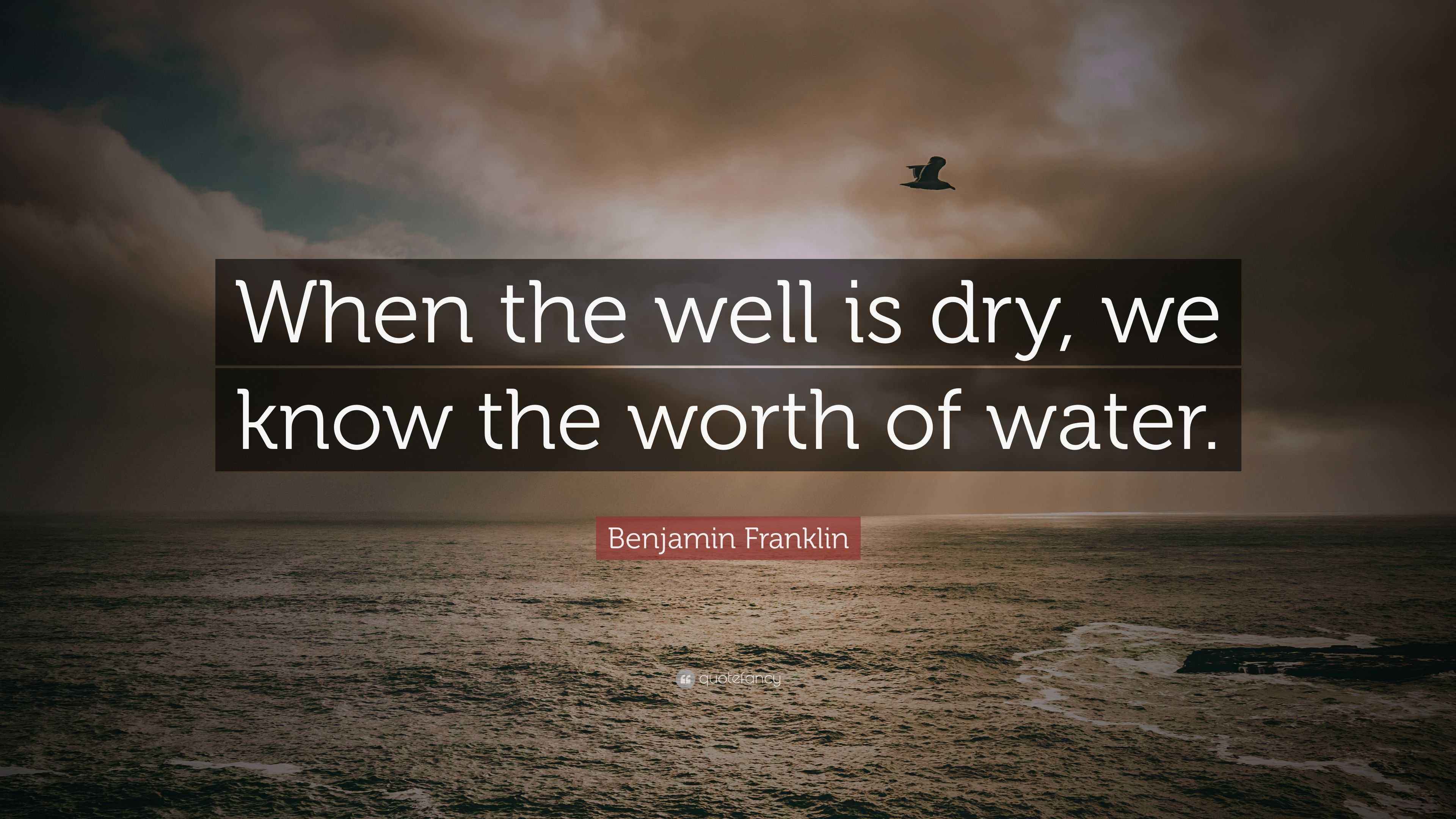 Benjamin Franklin Quote: “When the well is dry, we know the worth of ...