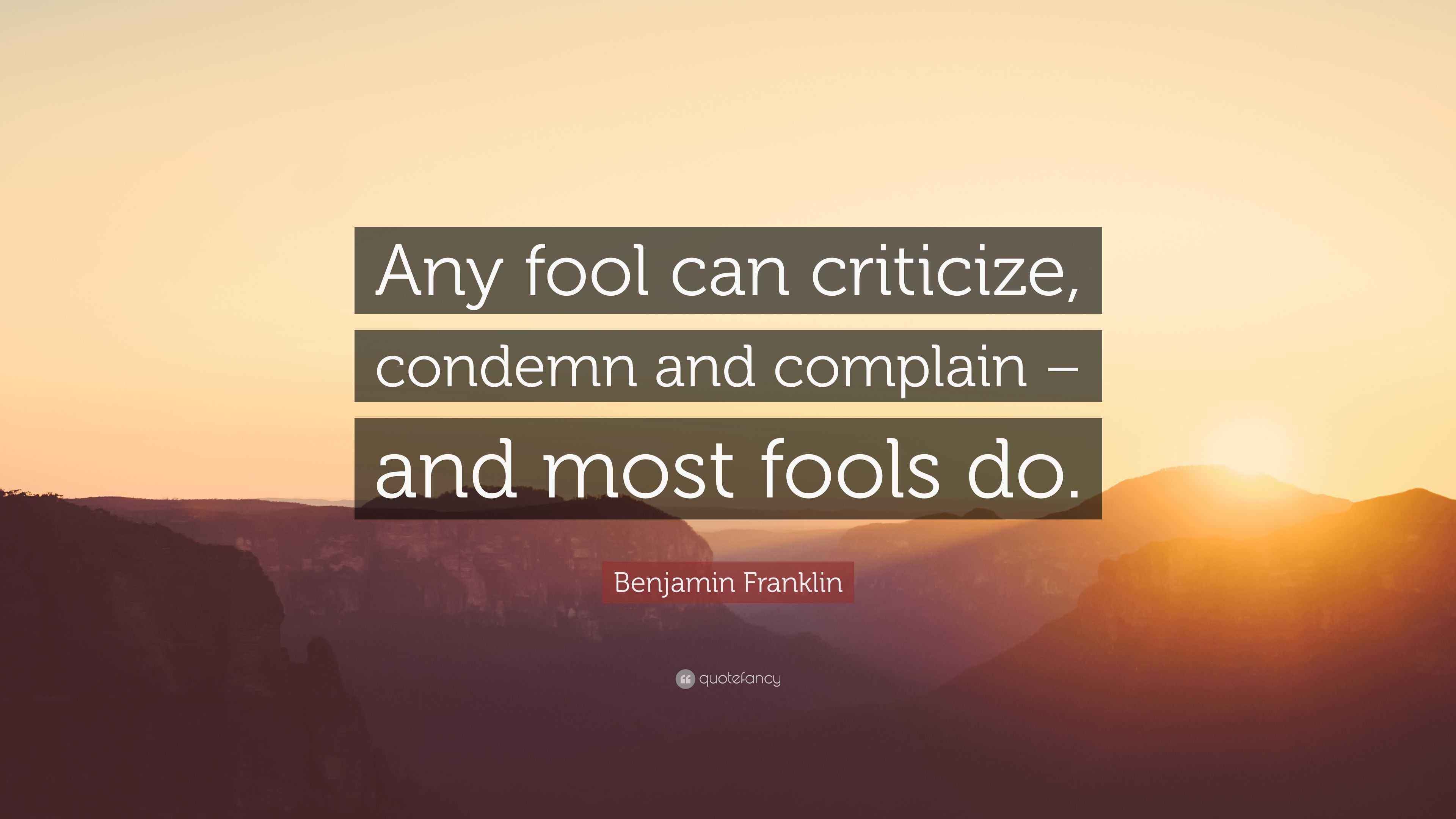 Benjamin Franklin Quote: “Any fool can criticize, condemn and complain ...