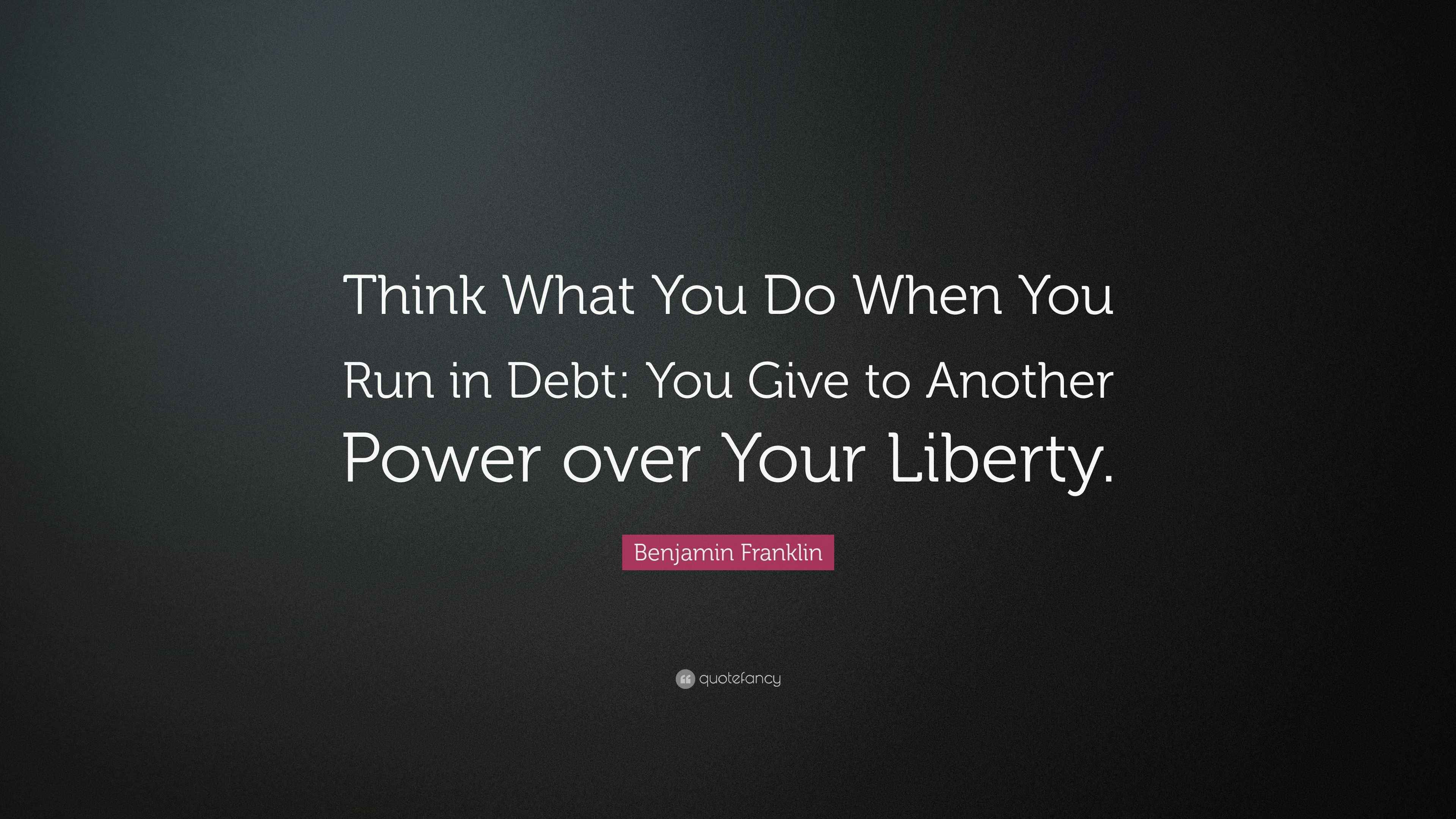 Benjamin Franklin Quote: “Think What You Do When You Run in Debt: You ...