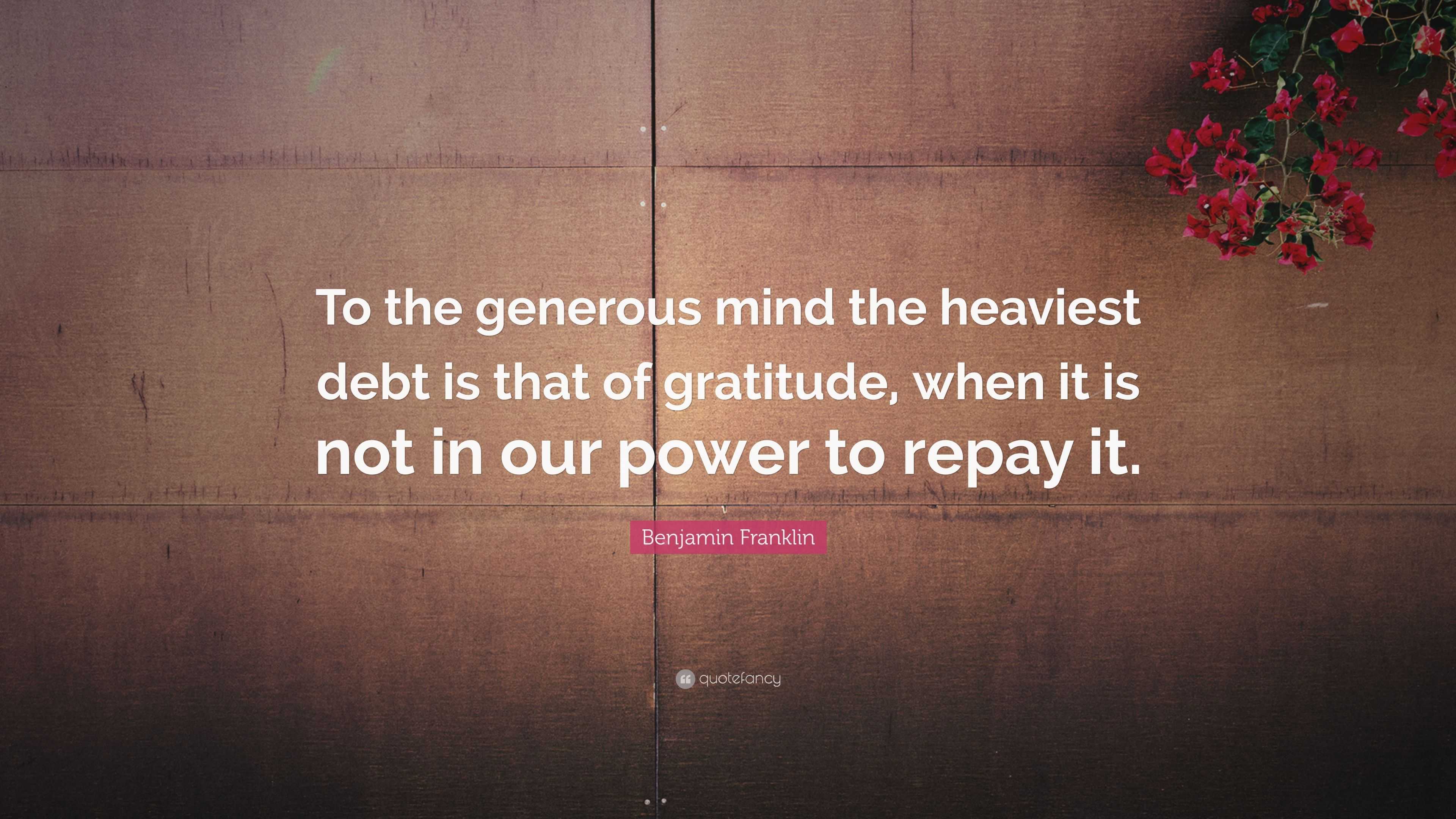 Benjamin Franklin Quote: “To the generous mind the heaviest debt is ...