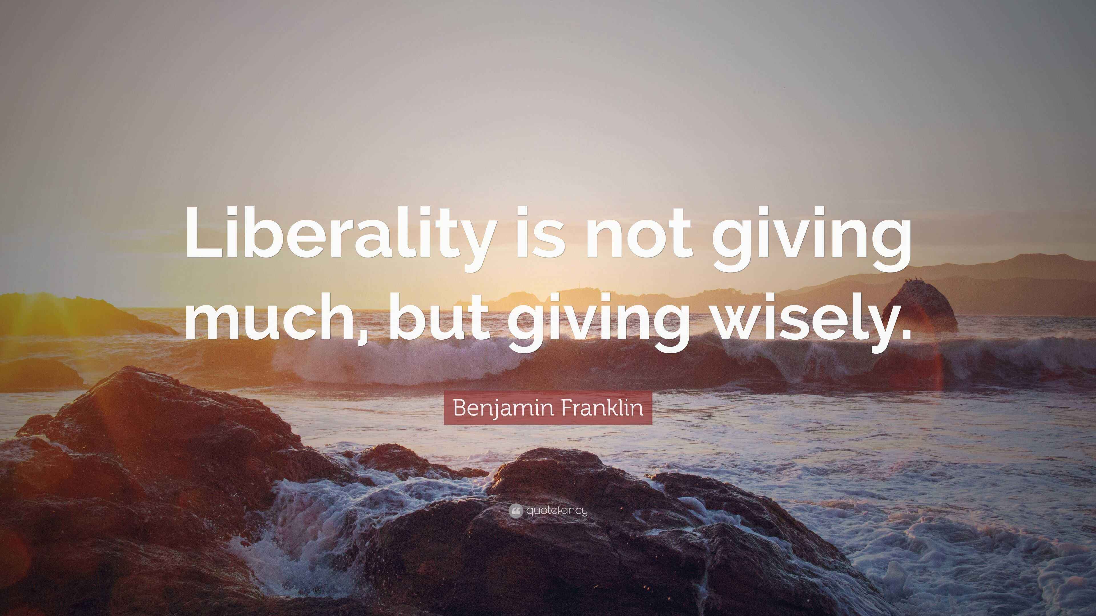 Benjamin Franklin Quote: “Liberality is not giving much, but giving ...