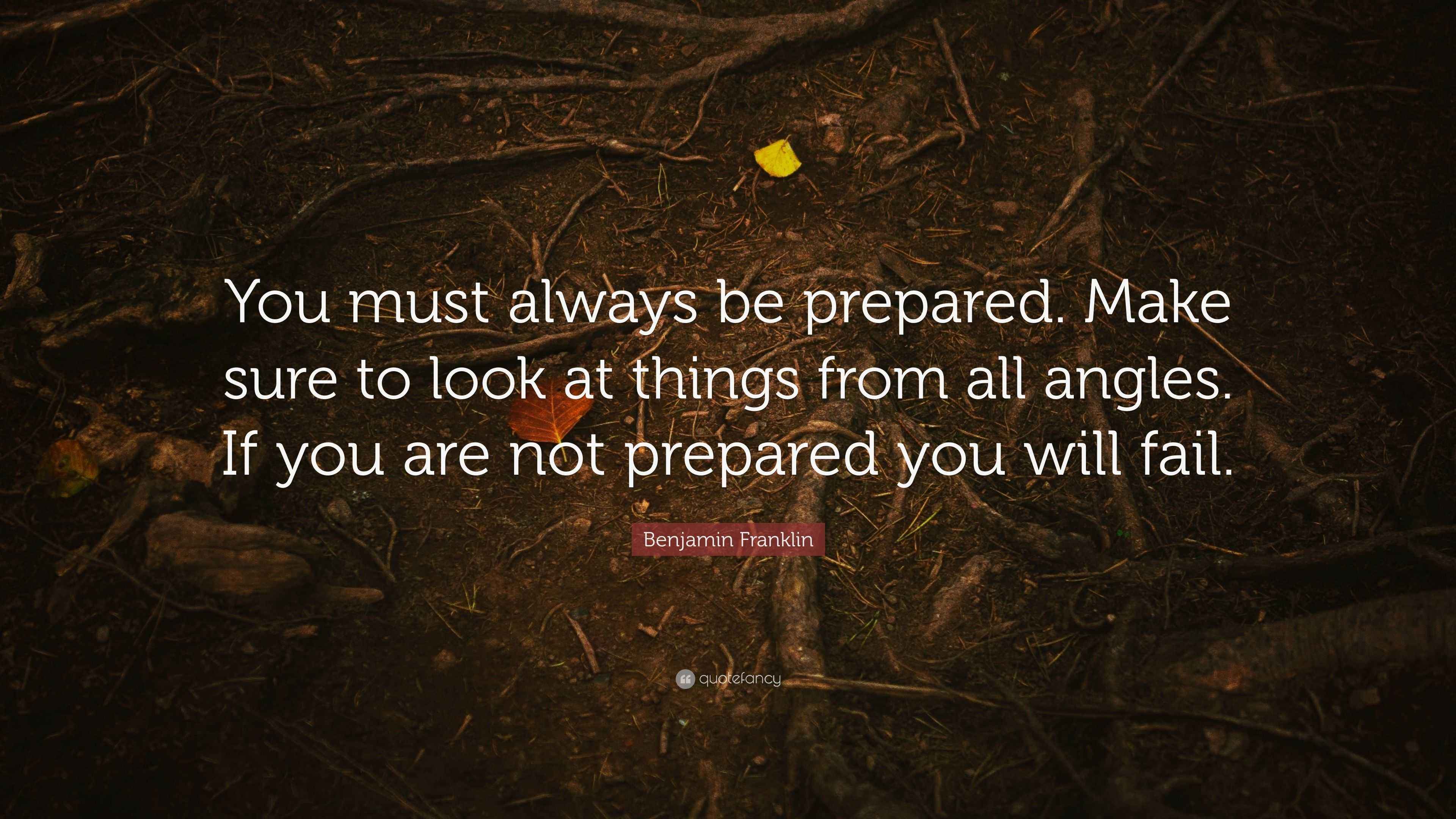 Benjamin Franklin Quote: “You must always be prepared. Make sure to ...