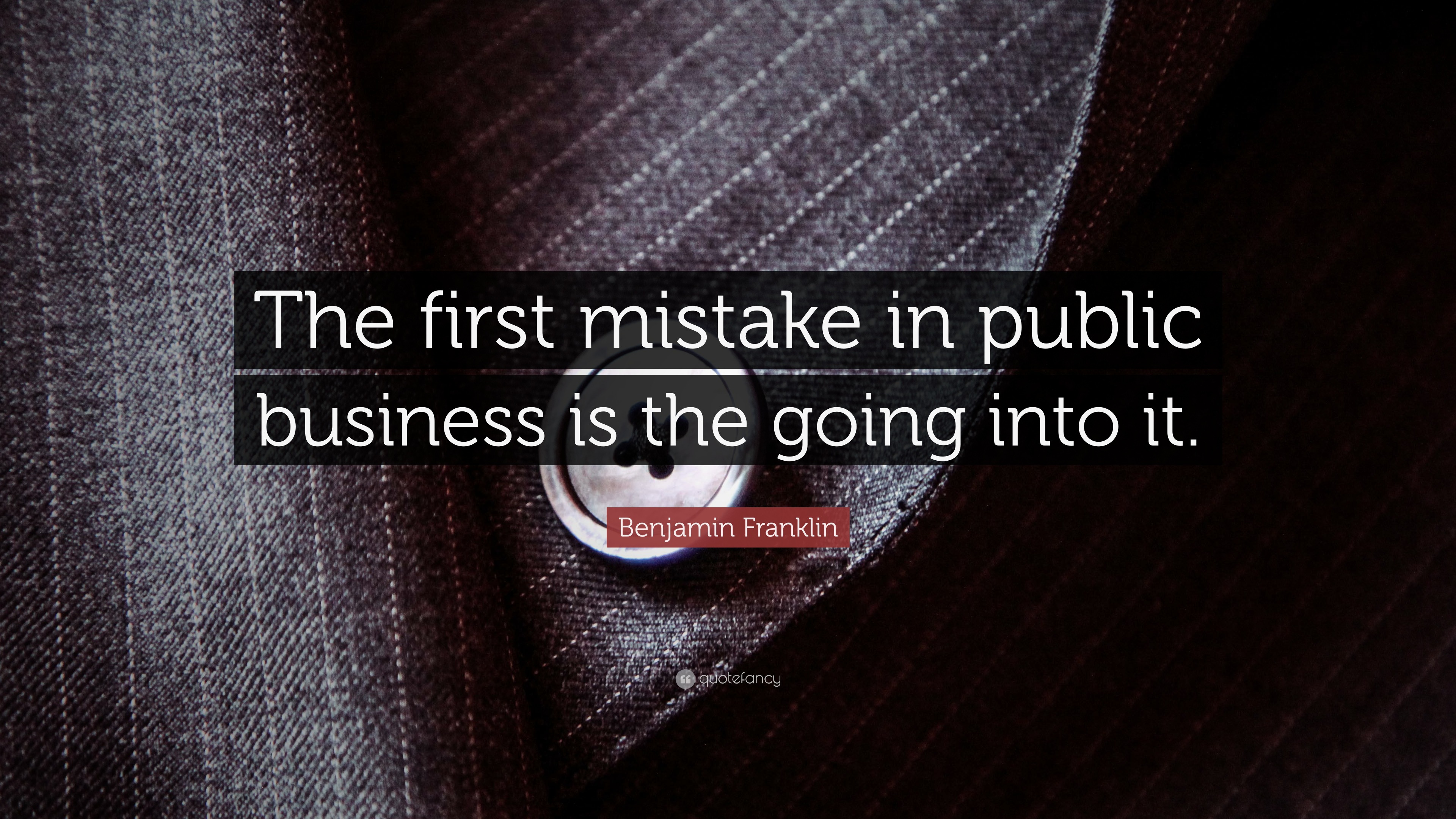 Benjamin Franklin Quote: “The first mistake in public business is the ...