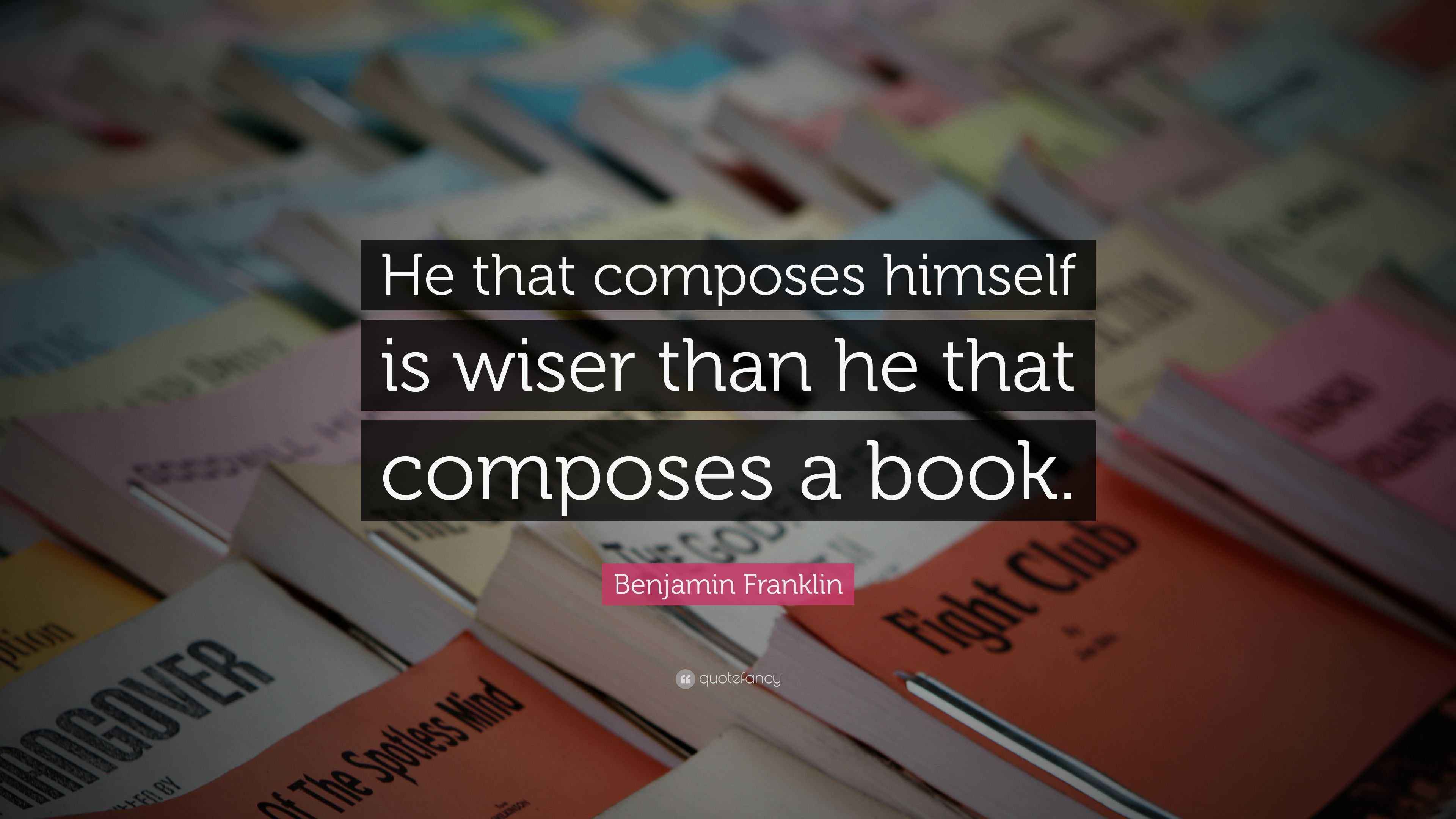 Benjamin Franklin Quote: “He that composes himself is wiser than he ...