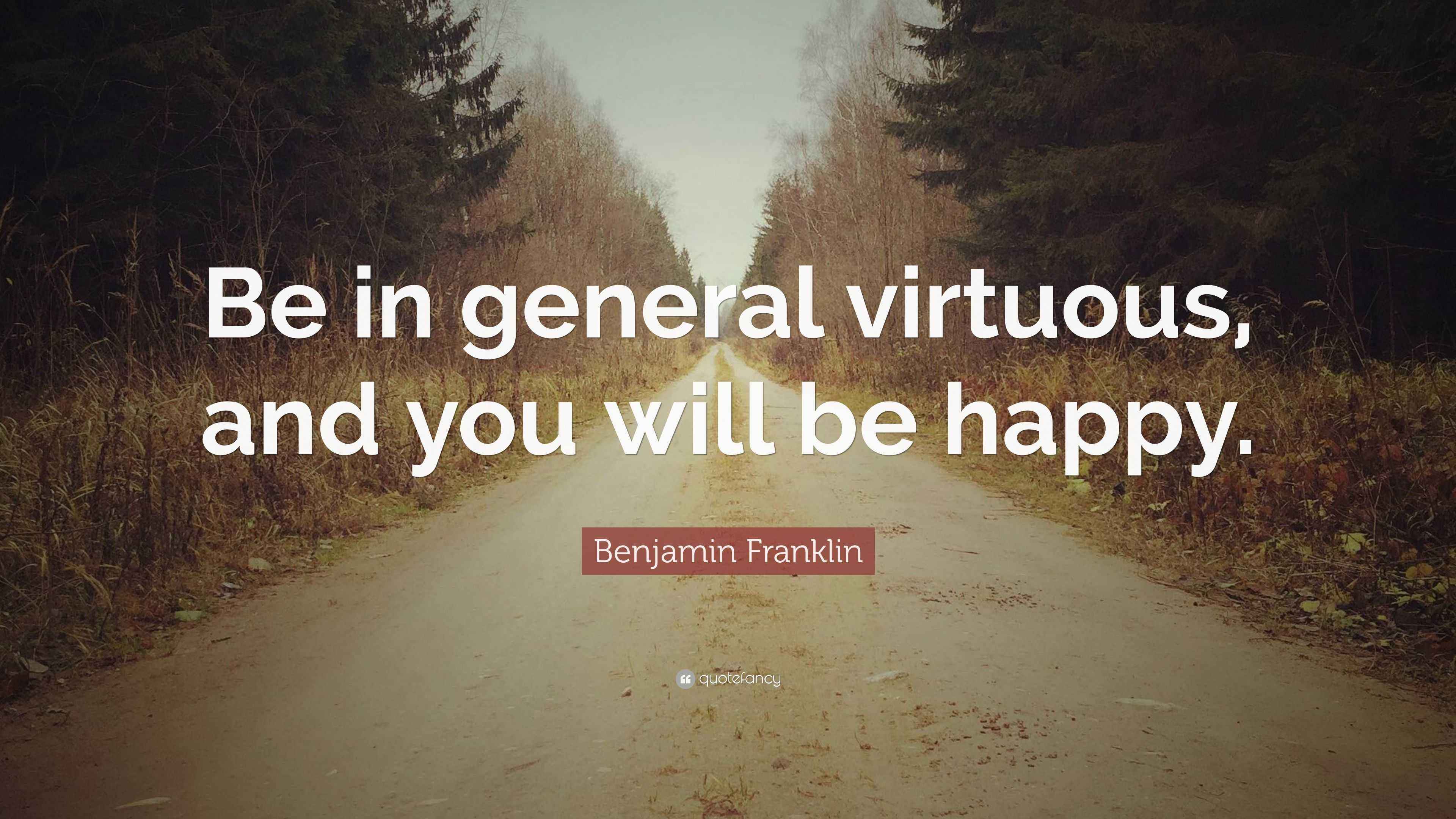 Benjamin Franklin Quote: “Be in general virtuous, and you will be happy.”