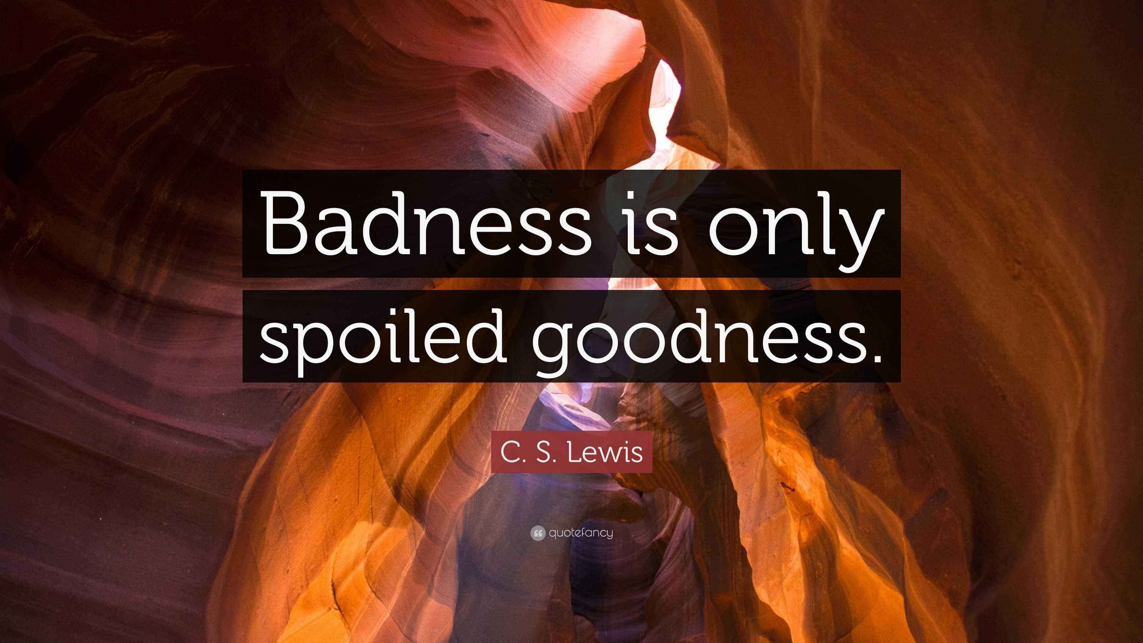 C. S. Lewis Quote: “Badness is only spoiled goodness.”