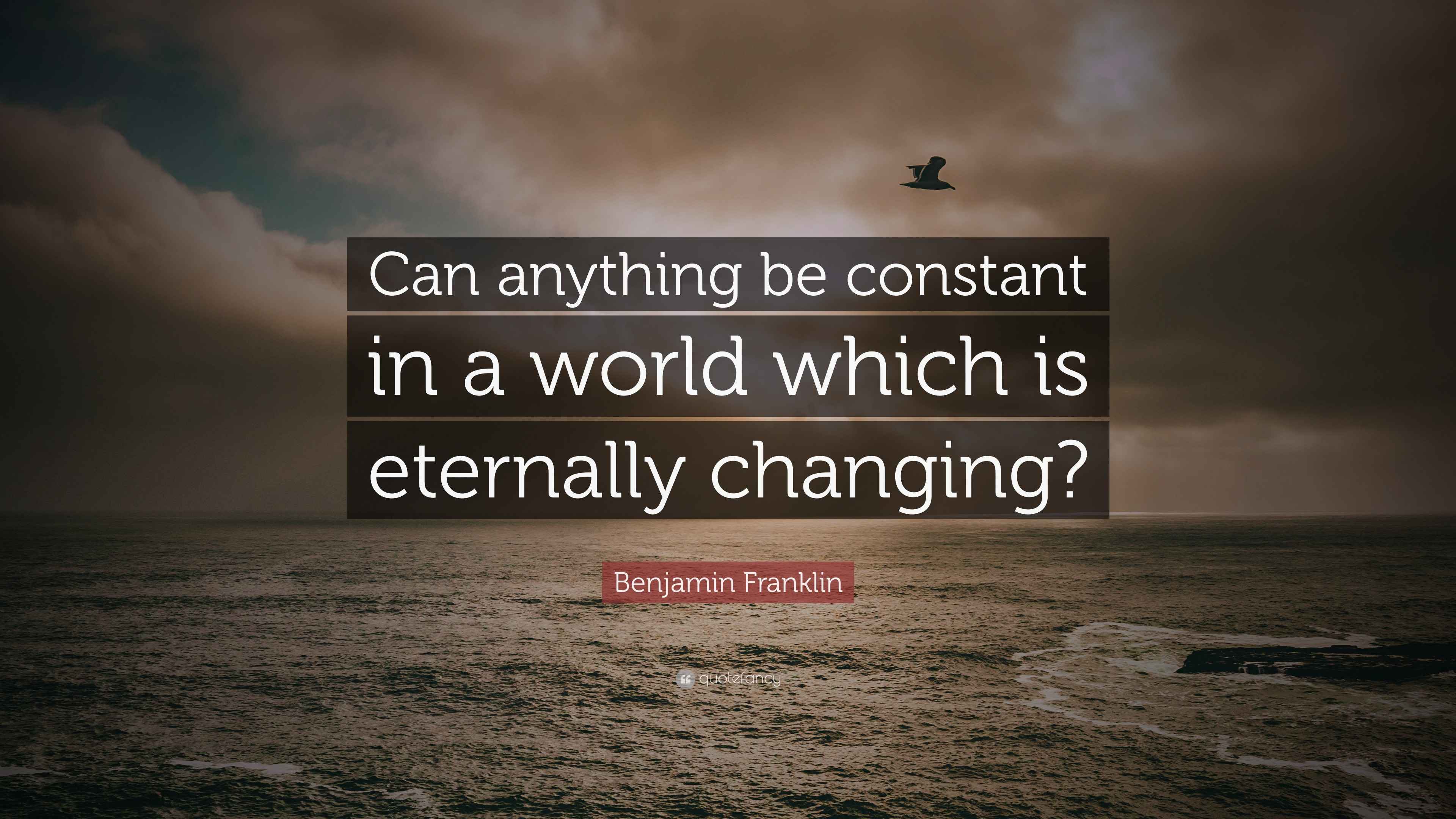 Benjamin Franklin Quote: “Can anything be constant in a world which is ...