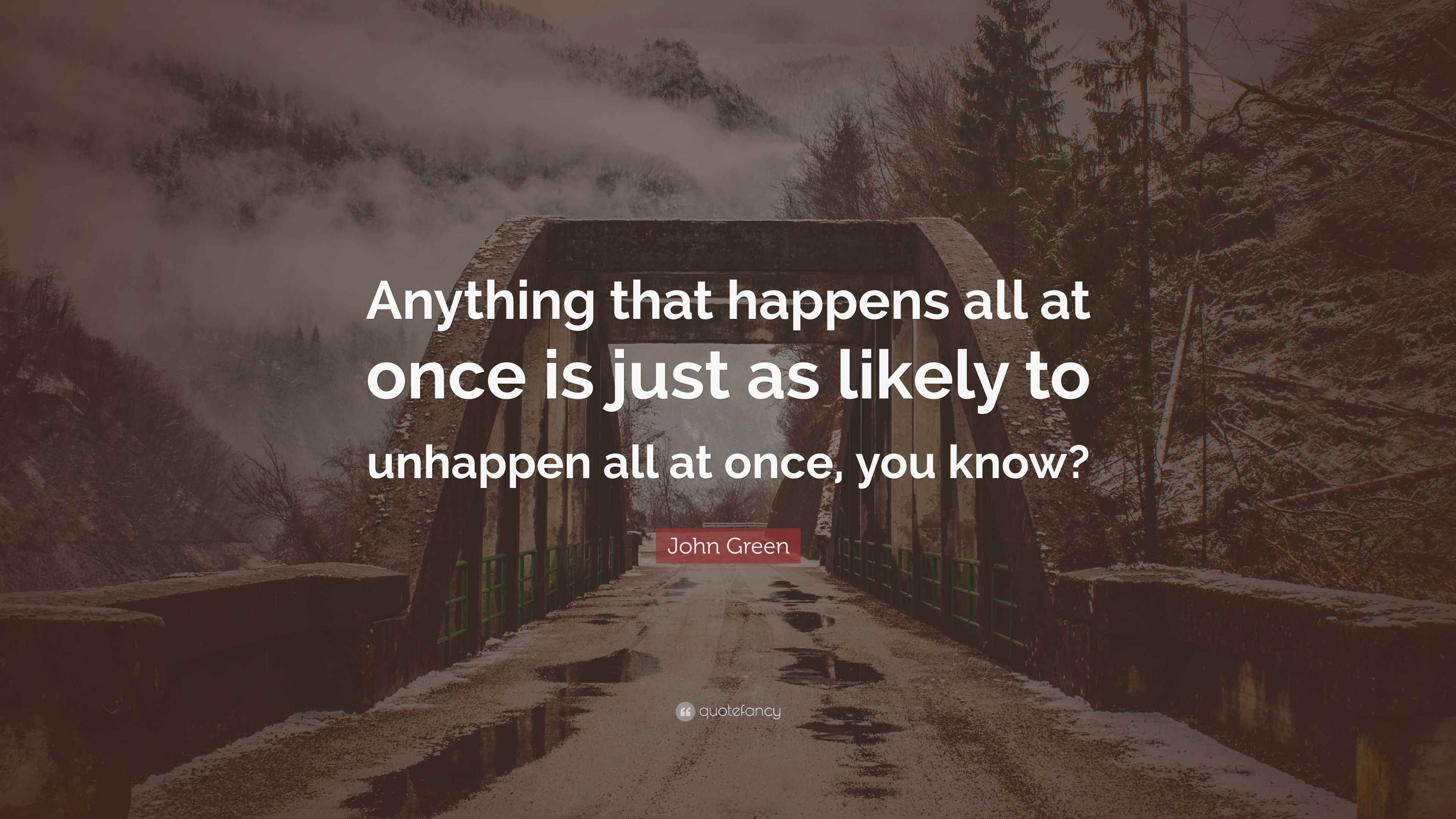 John Green Quote: “Anything that happens all at once is just as likely ...