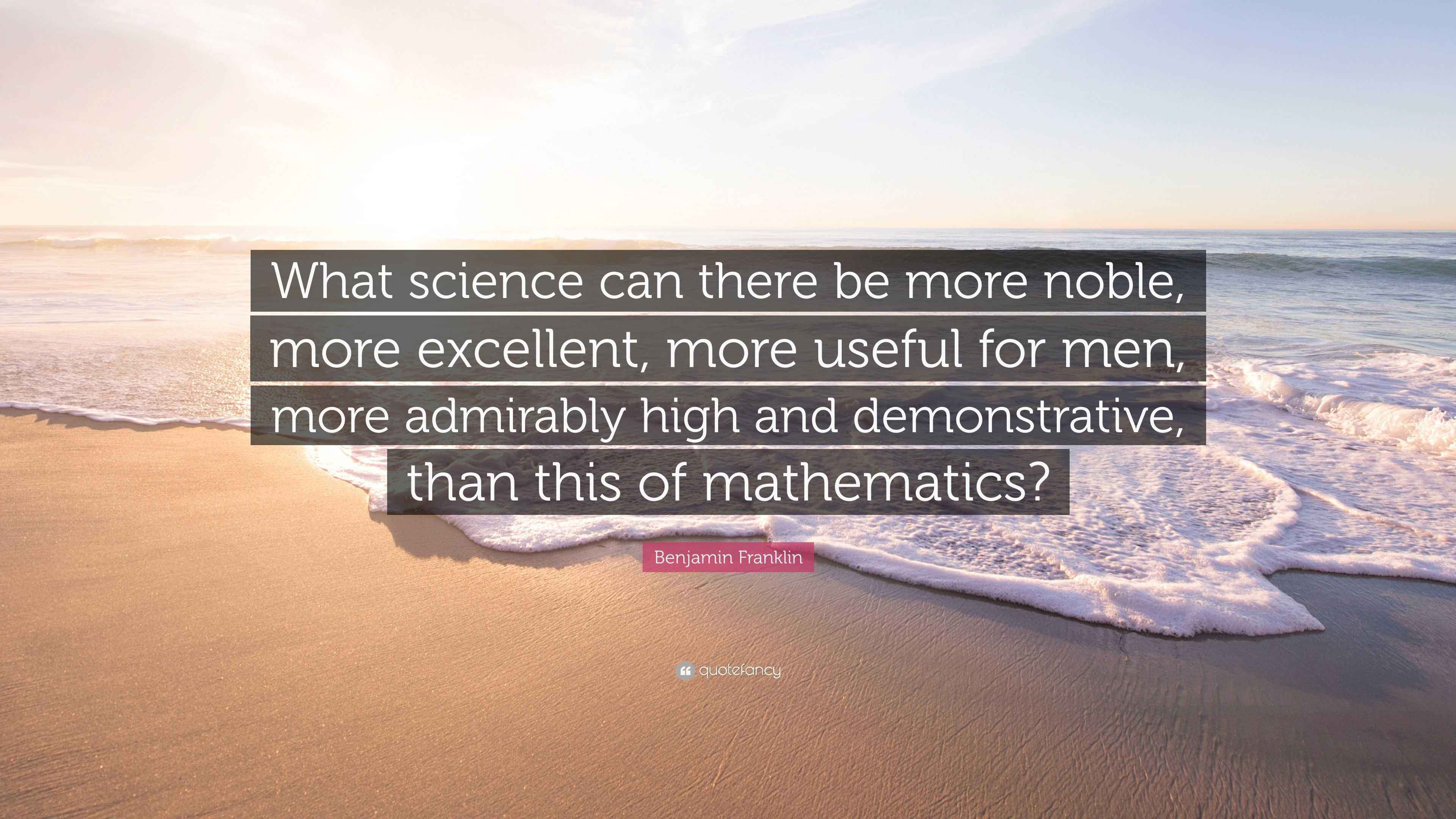 Benjamin Franklin Quote: “What science can there be more noble, more ...