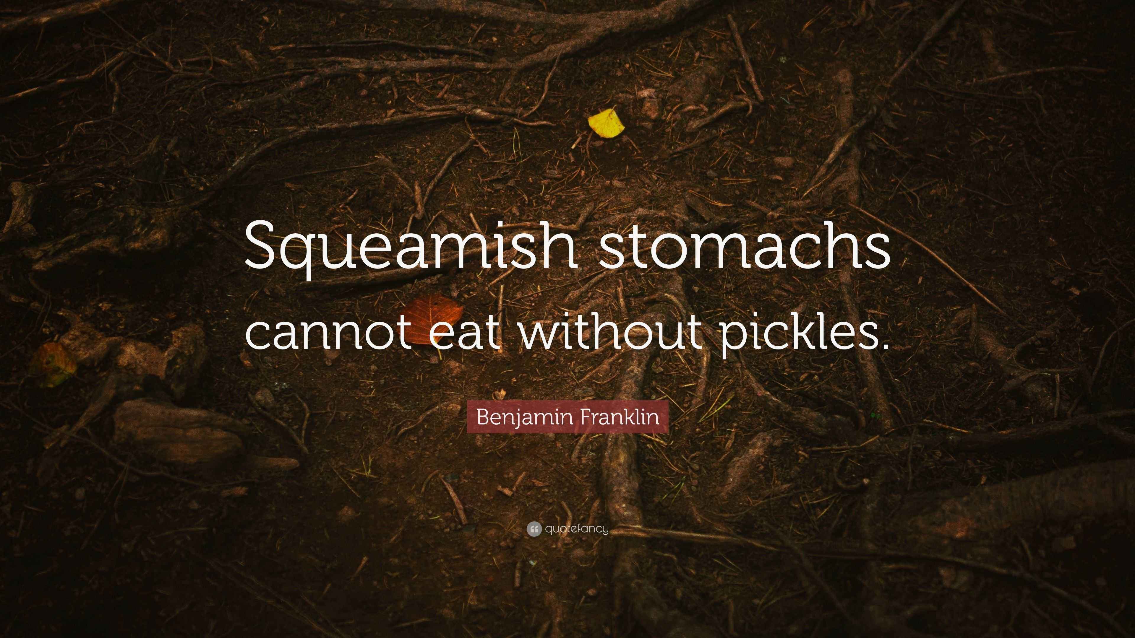 Benjamin Franklin Quote: “Squeamish stomachs cannot eat without pickles.”