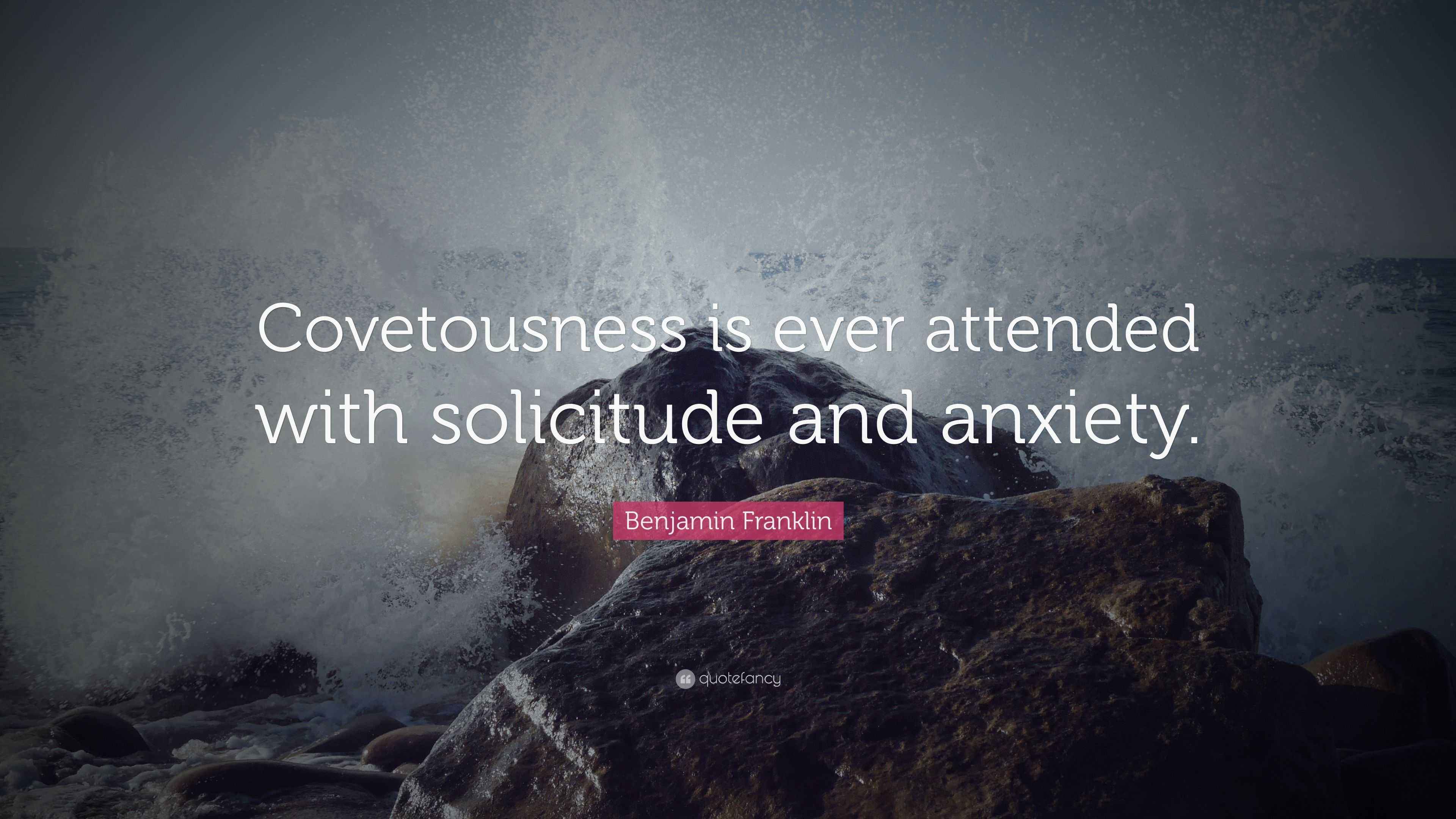 Benjamin Franklin Quote: “Covetousness is ever attended with solicitude ...