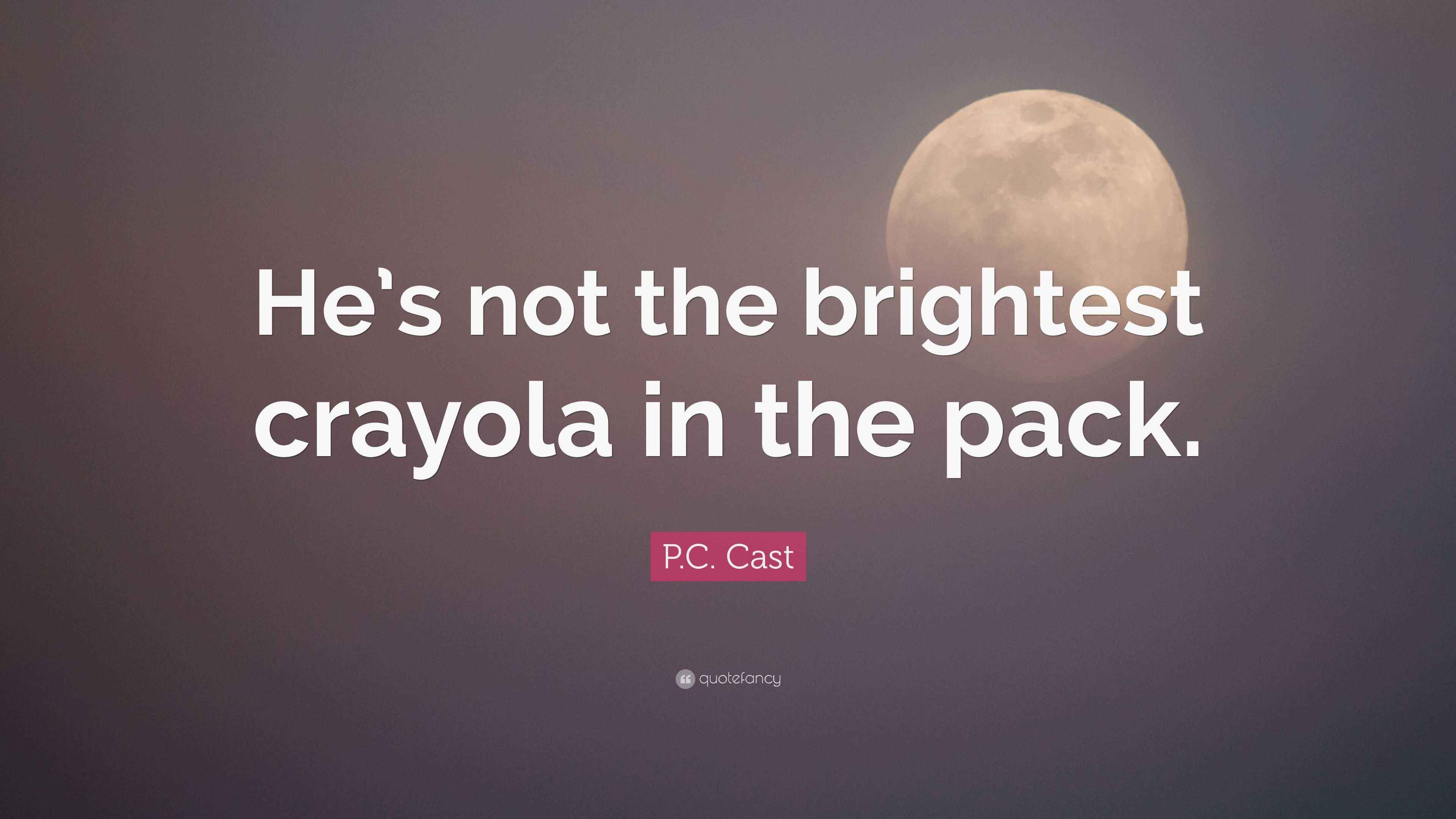 P.C. Cast Quote: “He’s not the brightest crayola in the pack.”