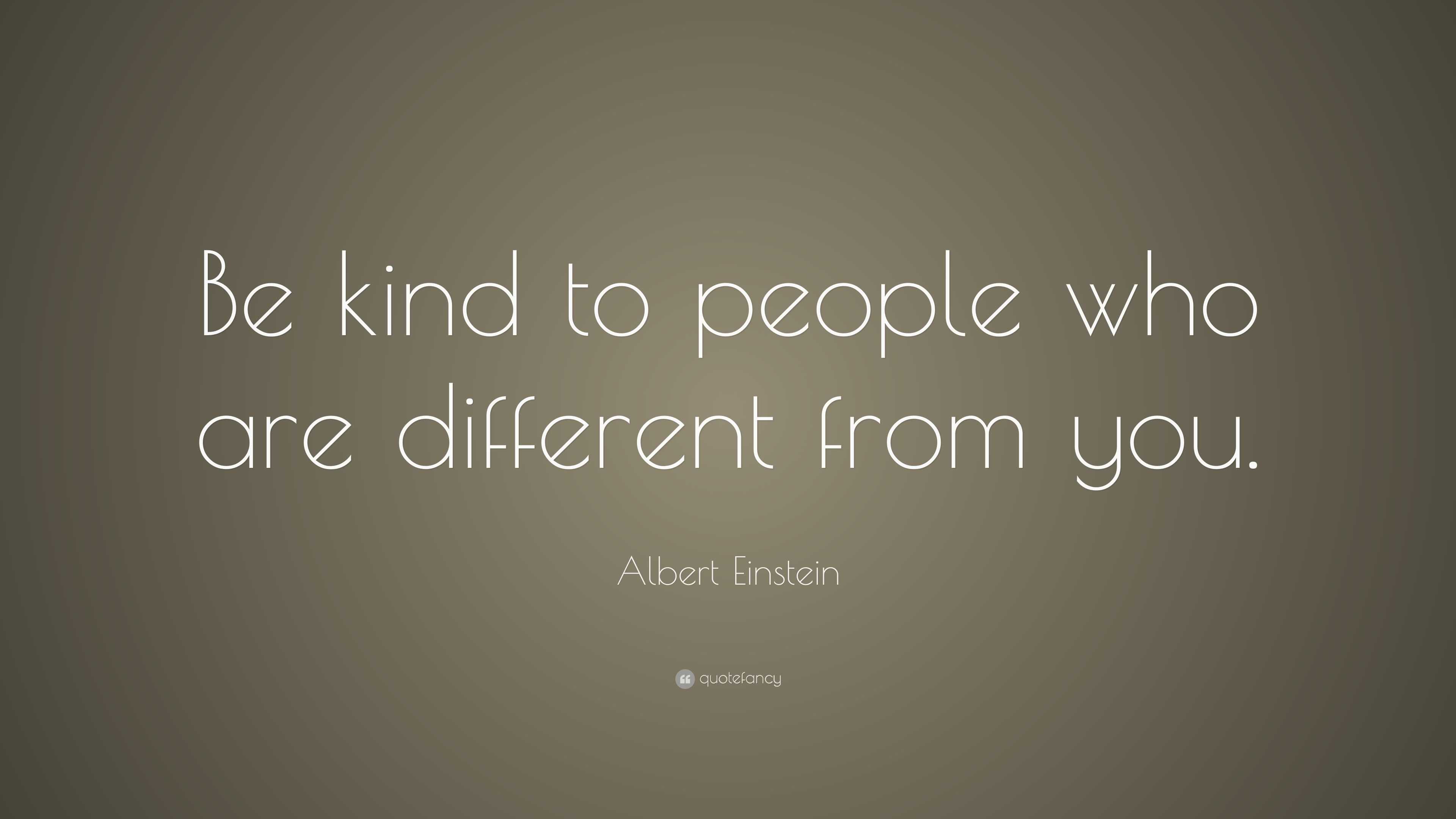 Albert Einstein Quote: “Be kind to people who are different from you.”