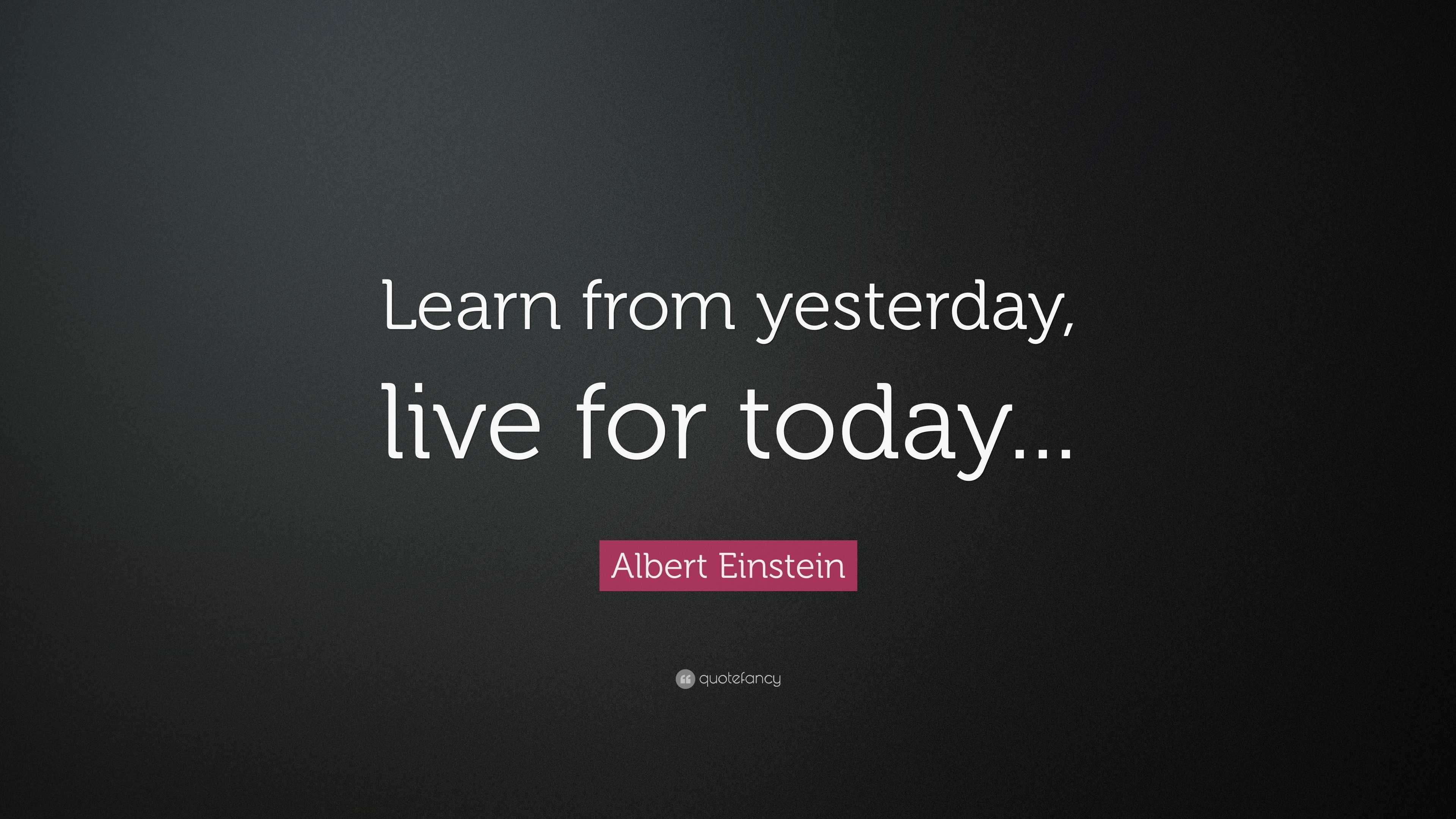 Albert Einstein Quote: “Learn from yesterday, live for today...”