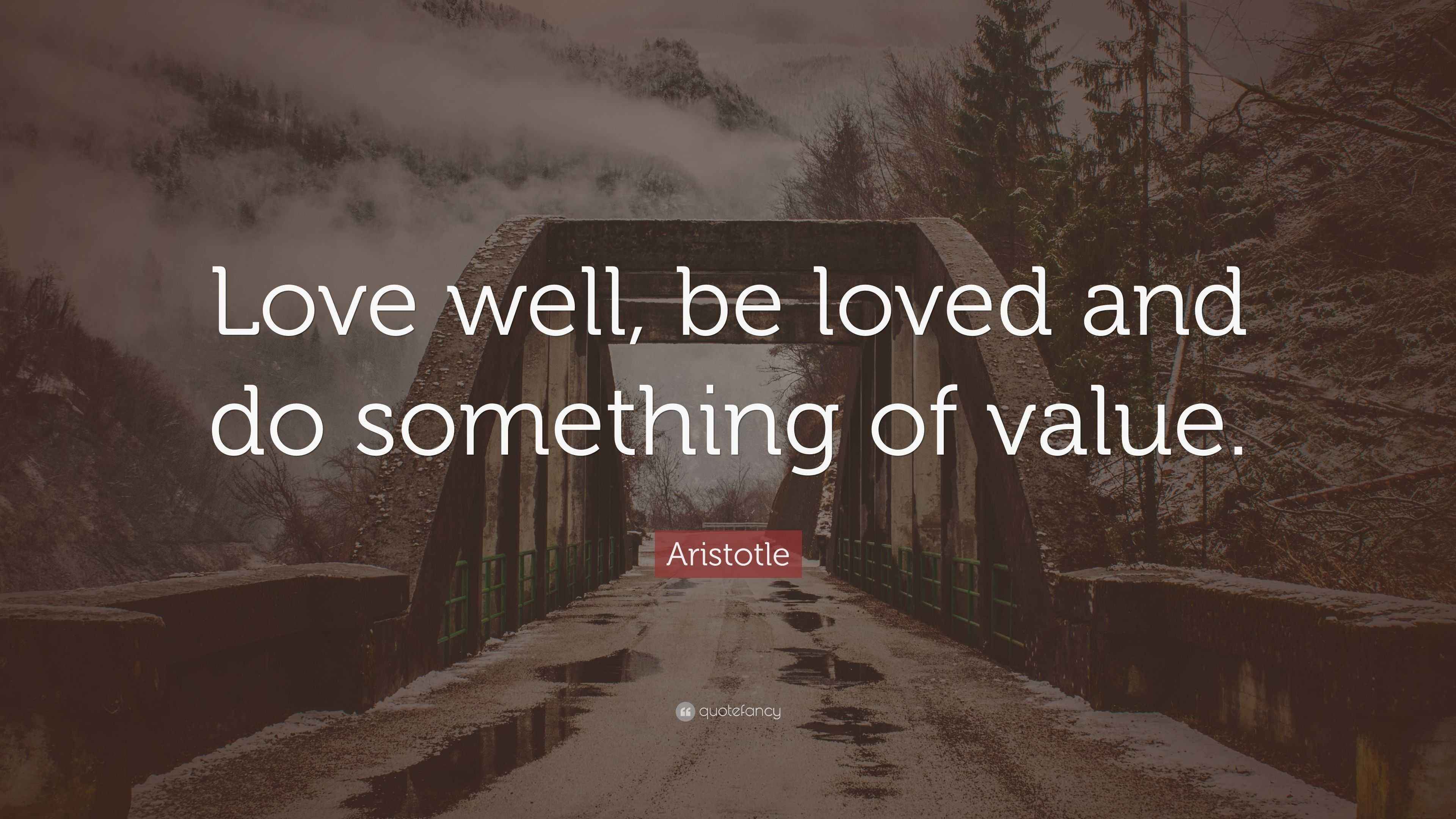 Aristotle Quote: “Love well, be loved and do something of value.”