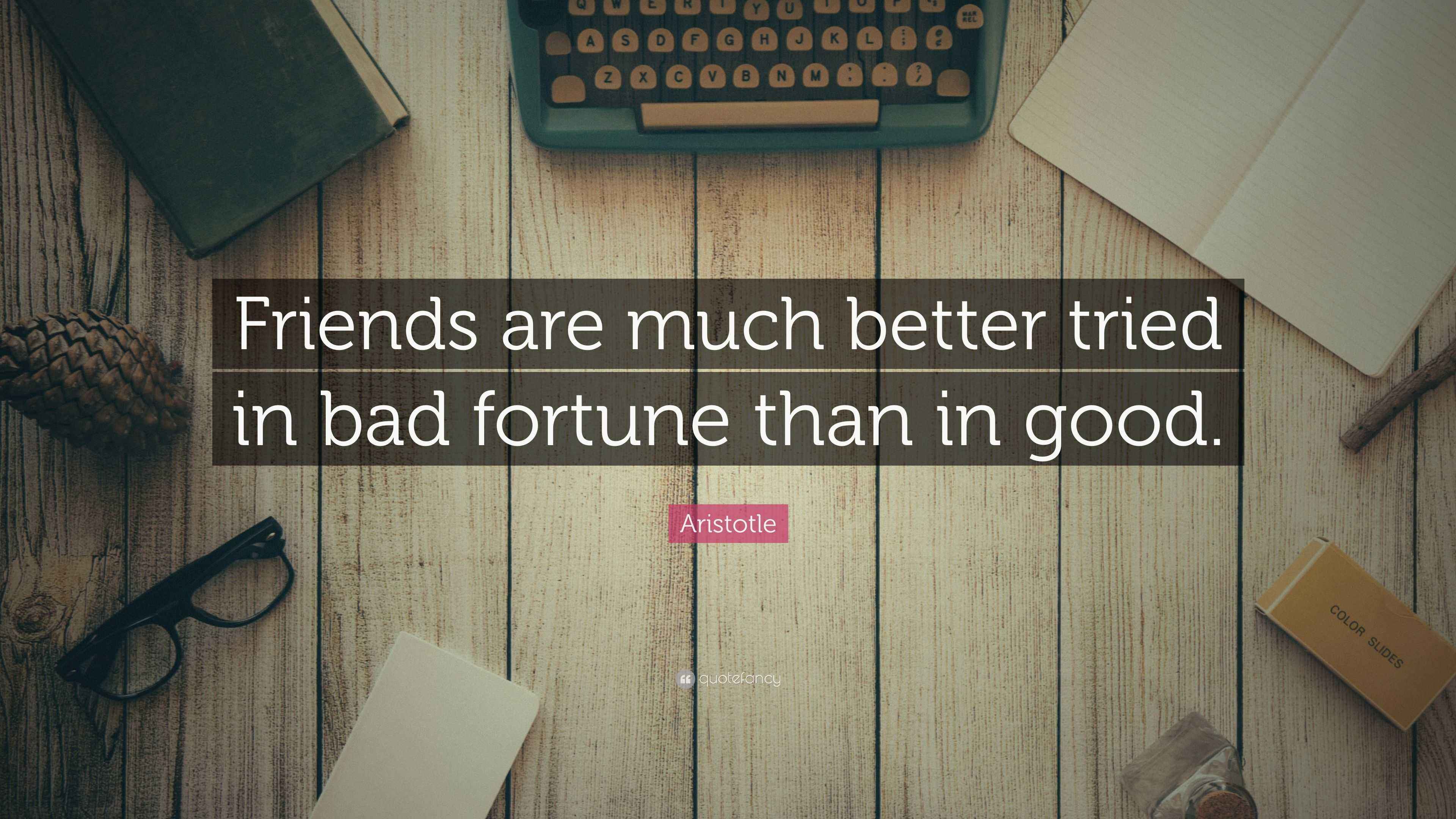 Aristotle Quote: “Friends are much better tried in bad fortune than in ...