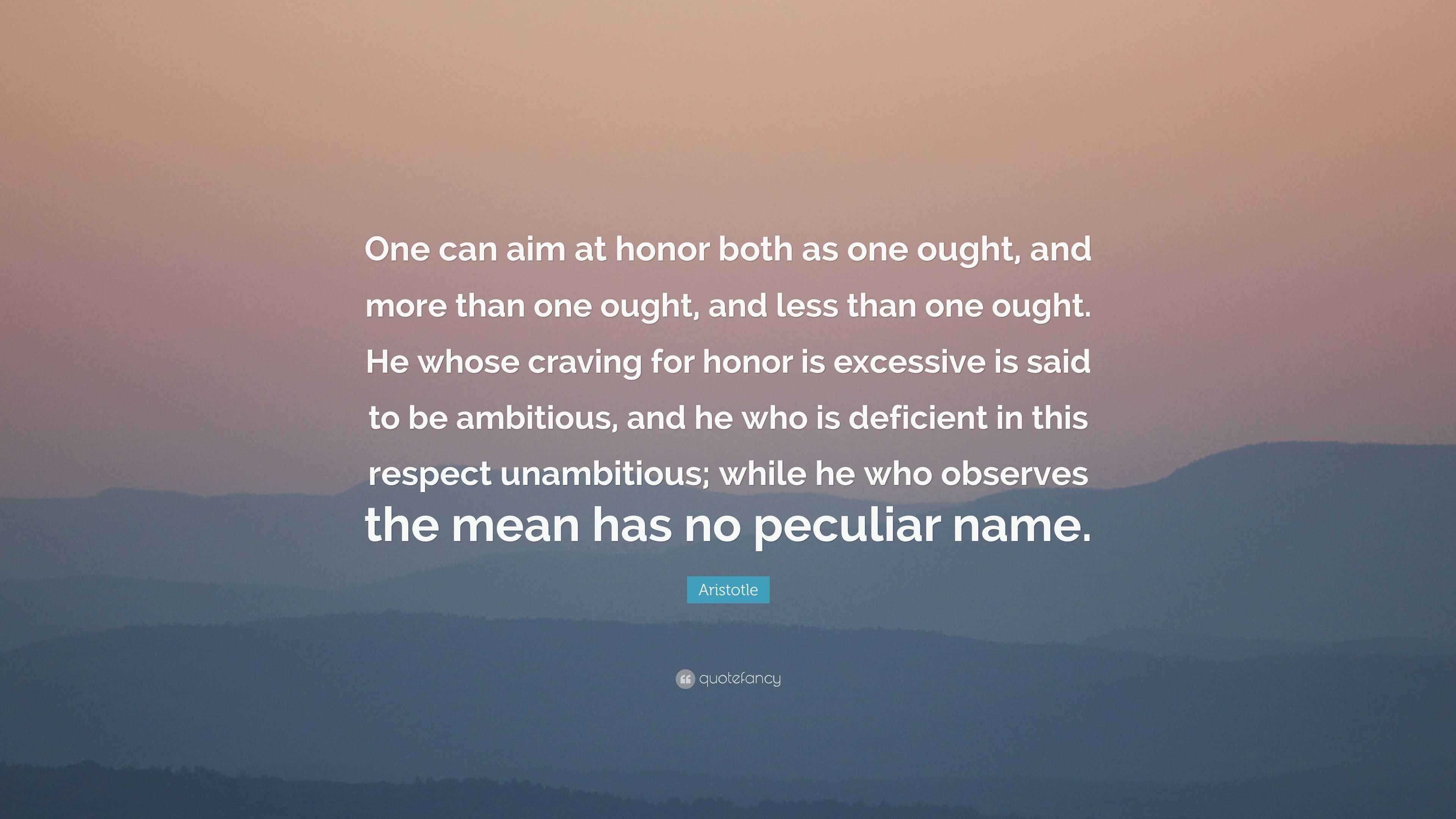 Aristotle Quote: “One can aim at honor both as one ought, and more than ...