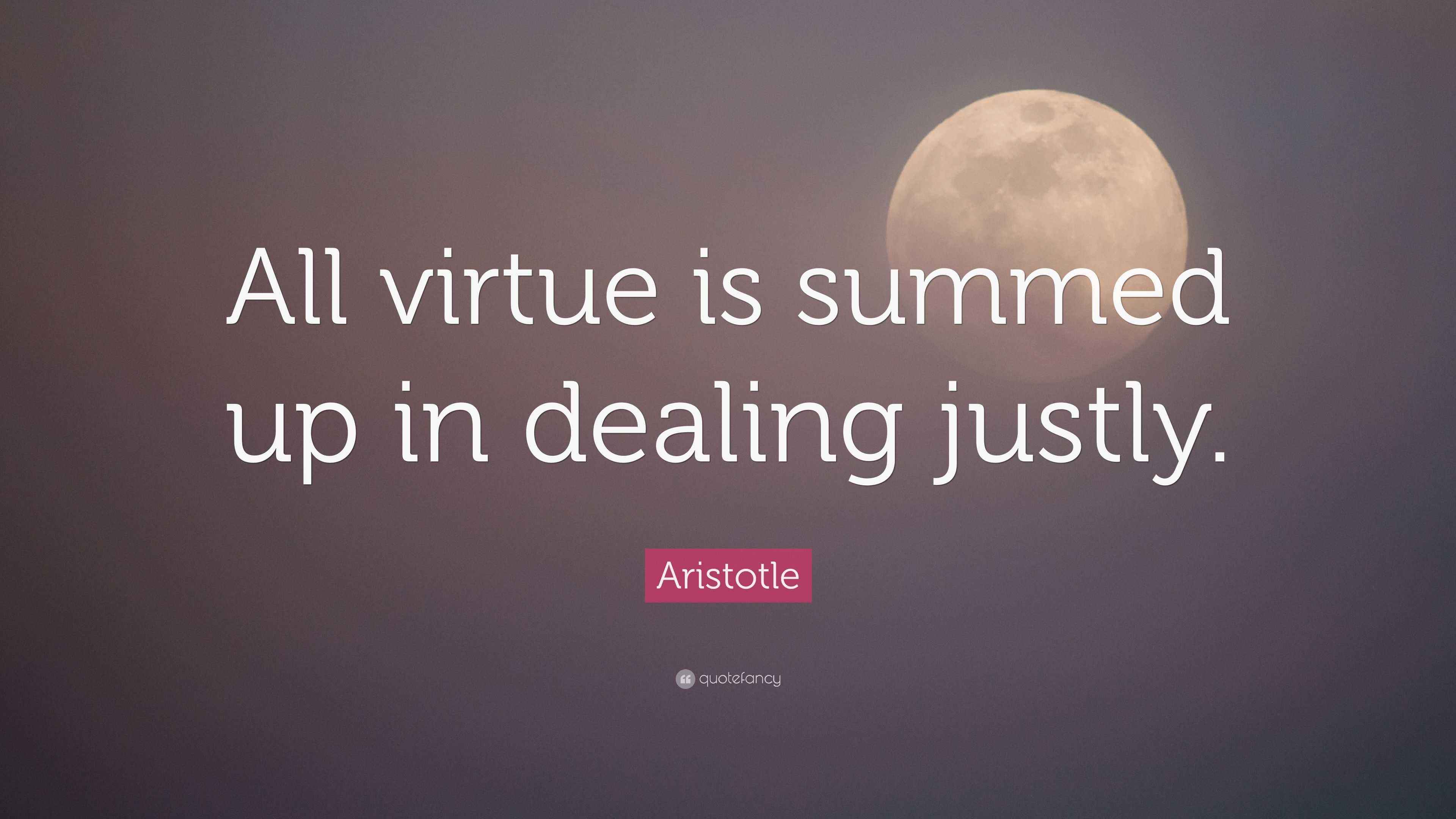 Aristotle Quote: “All virtue is summed up in dealing justly.”