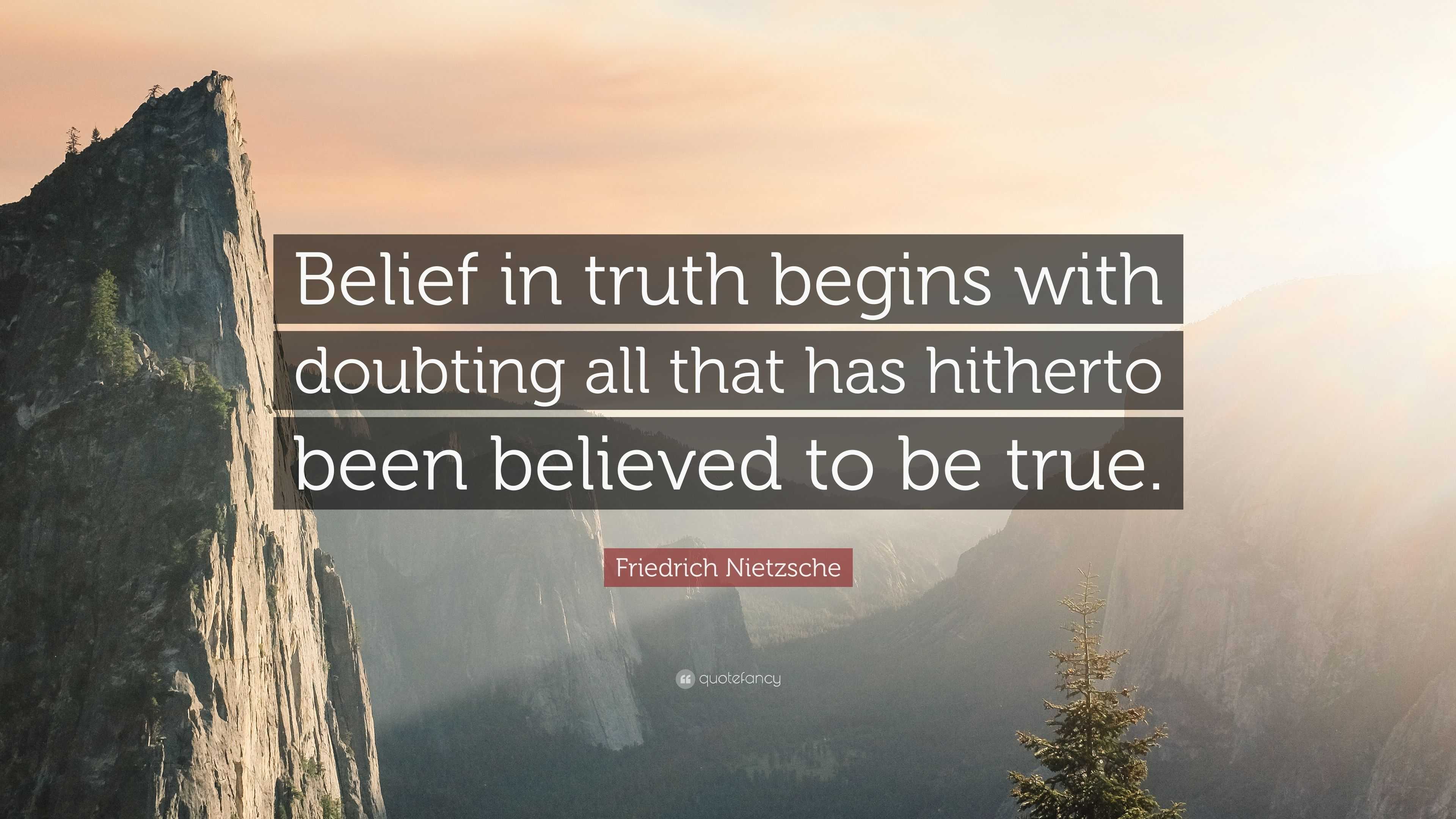Friedrich Nietzsche Quote: “Belief in truth begins with doubting all ...