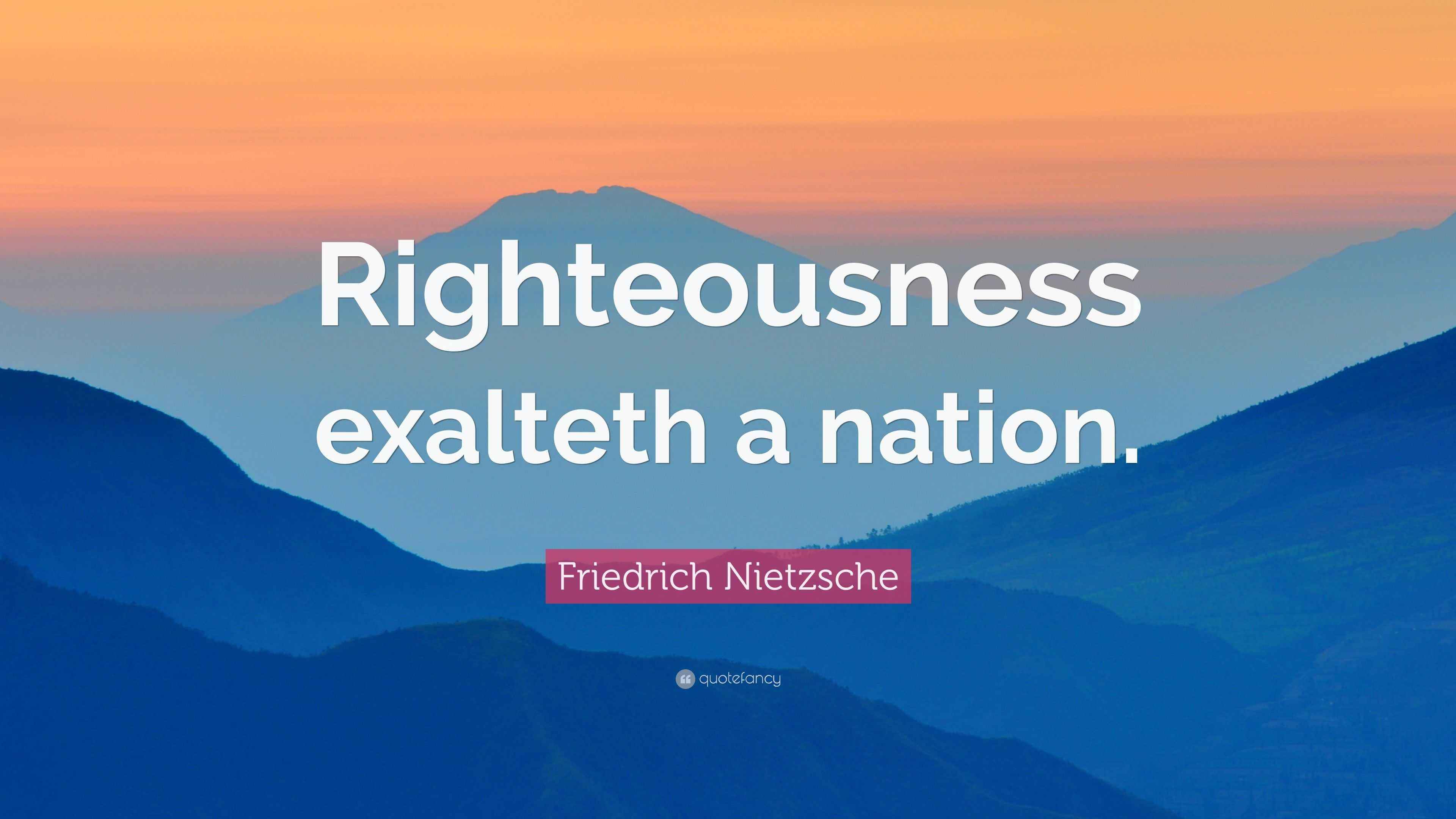 Friedrich Nietzsche Quote: “Righteousness exalteth a nation.”
