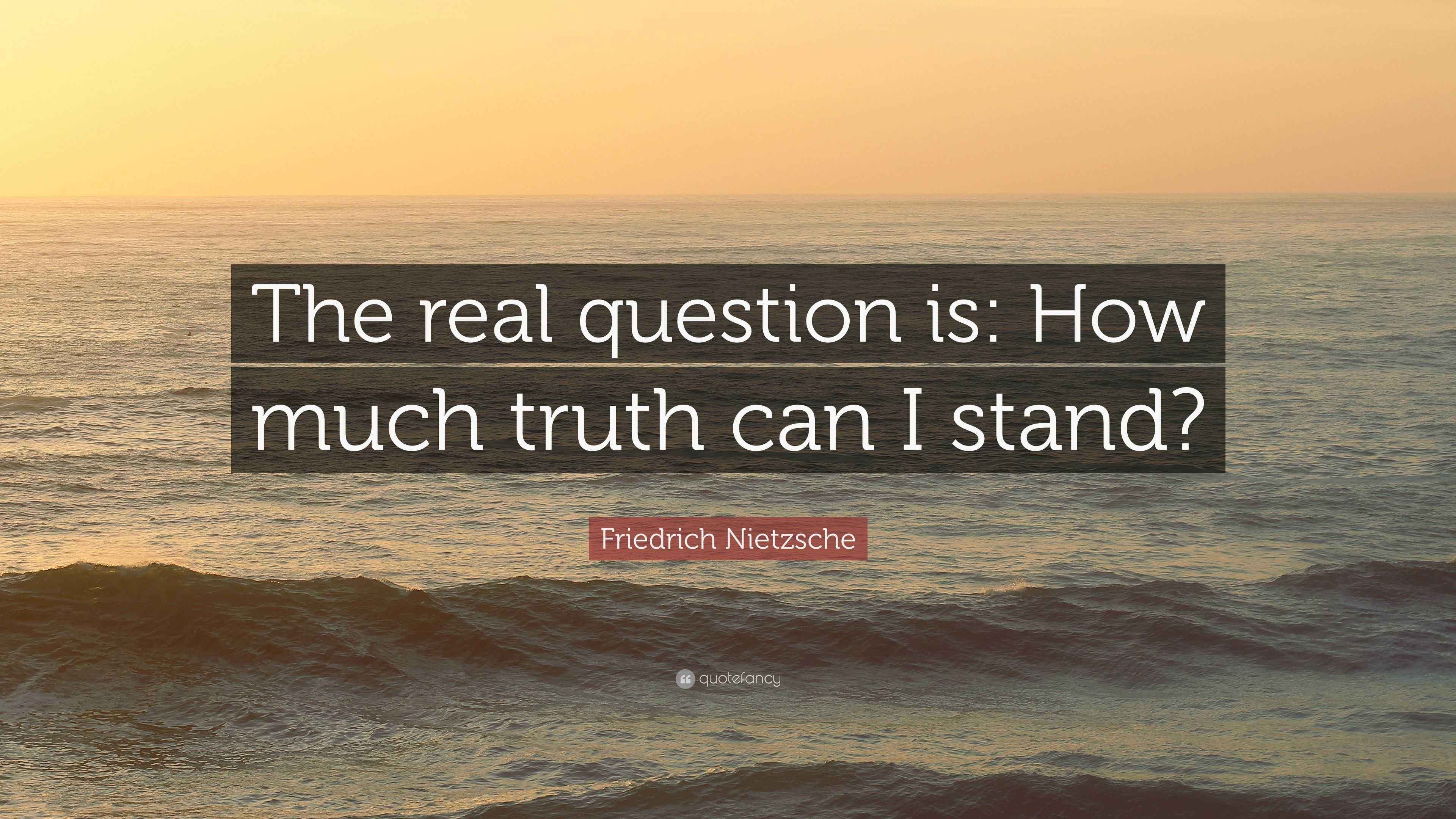 Friedrich Nietzsche Quote: “The real question is: How much truth can I ...