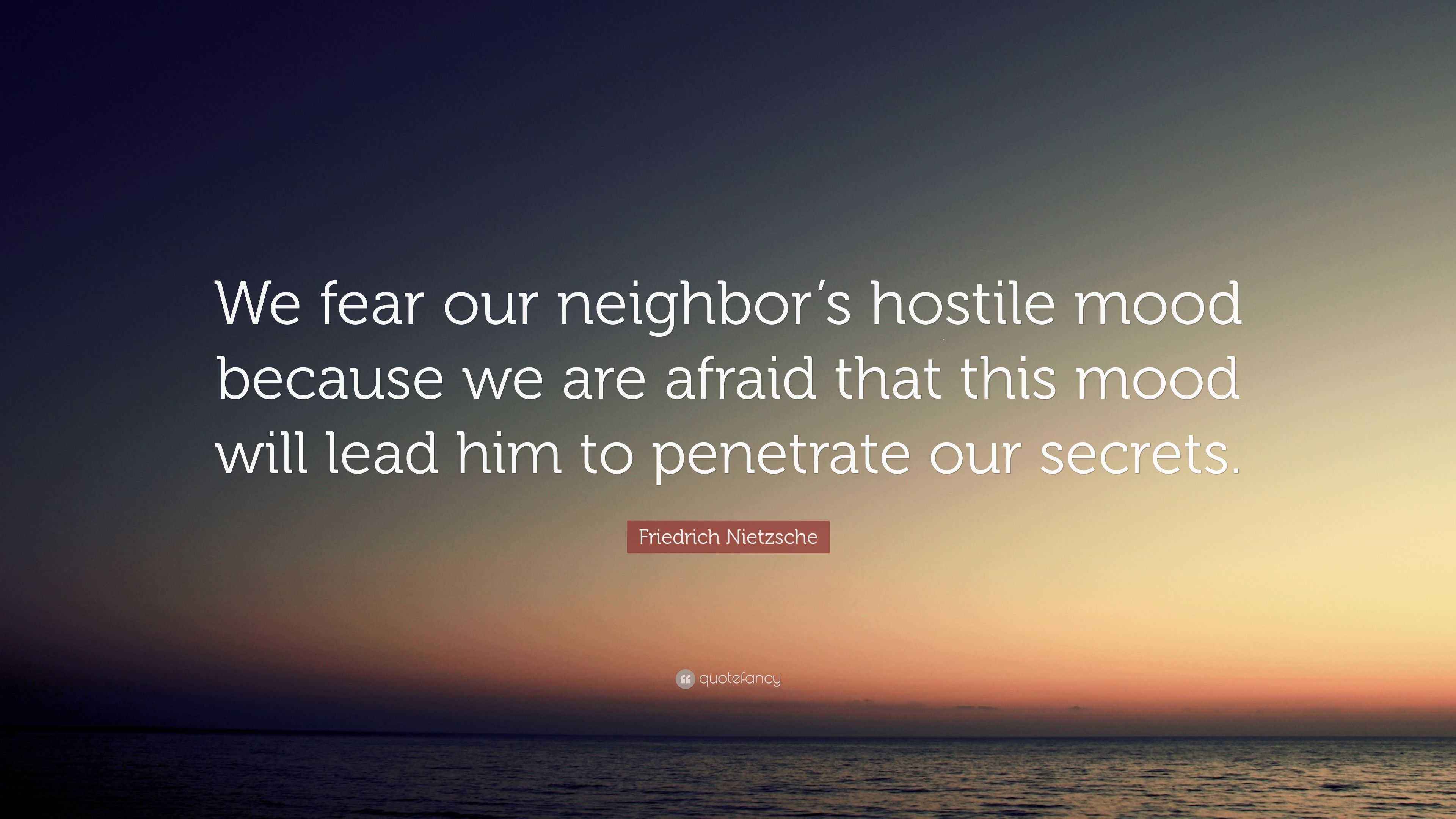Friedrich Nietzsche Quote: “We fear our neighbor’s hostile mood because ...
