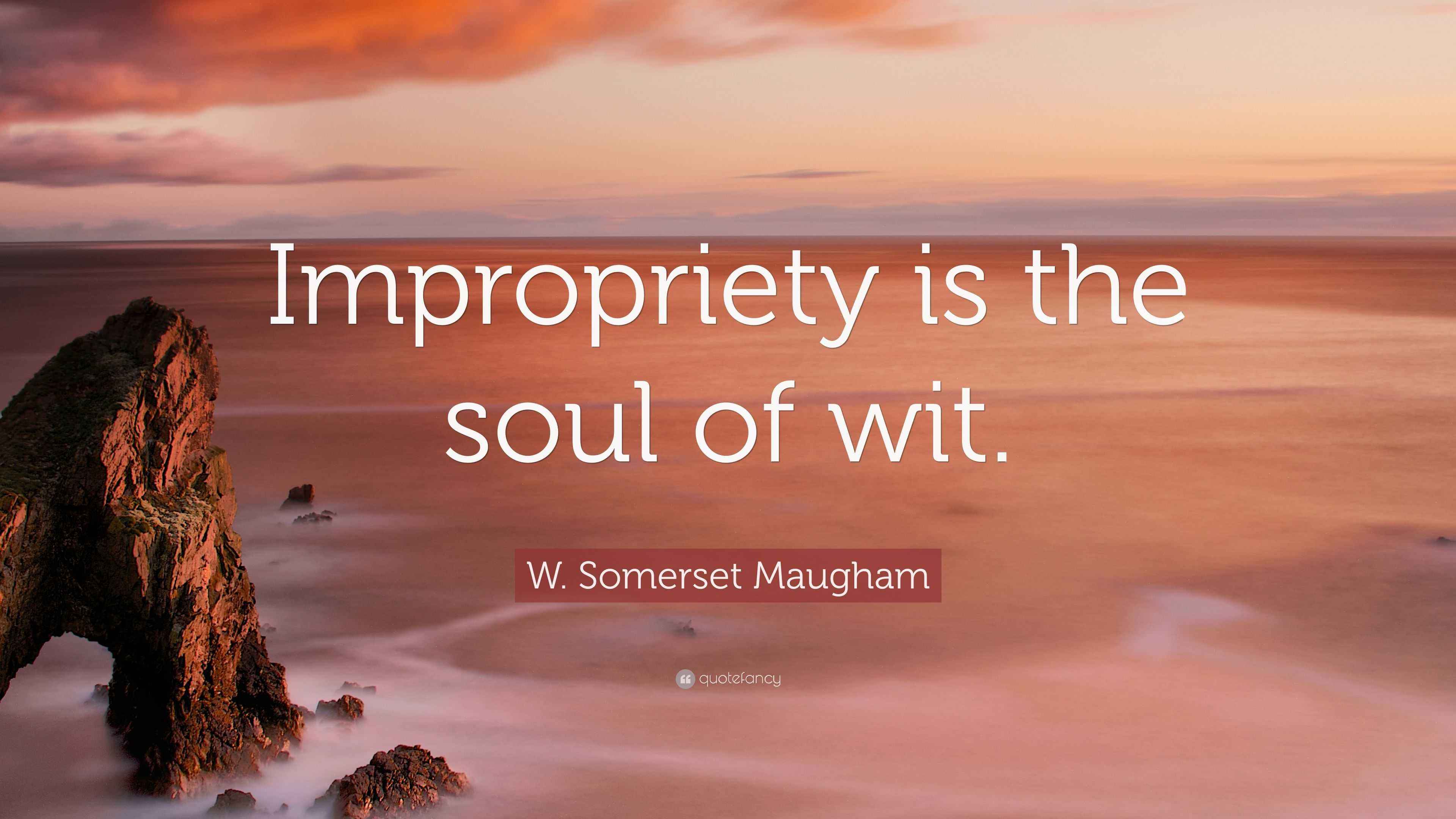 W. Somerset Maugham Quote: “Impropriety is the soul of wit.”