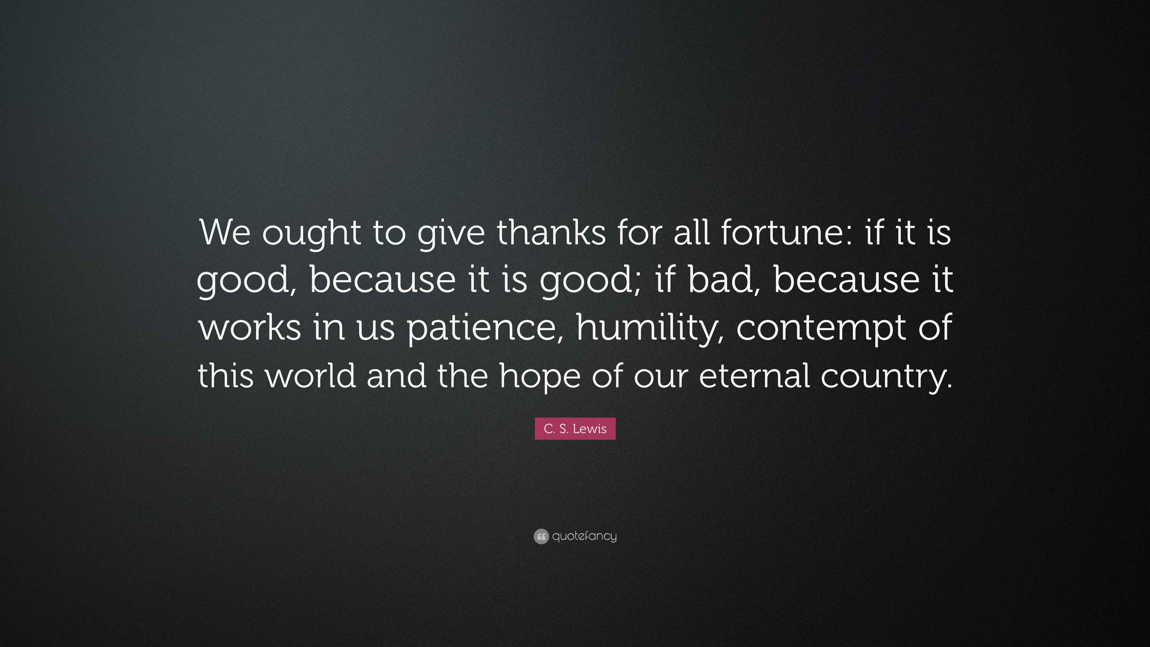 C. S. Lewis Quote: “We ought to give thanks for all fortune: if it is ...