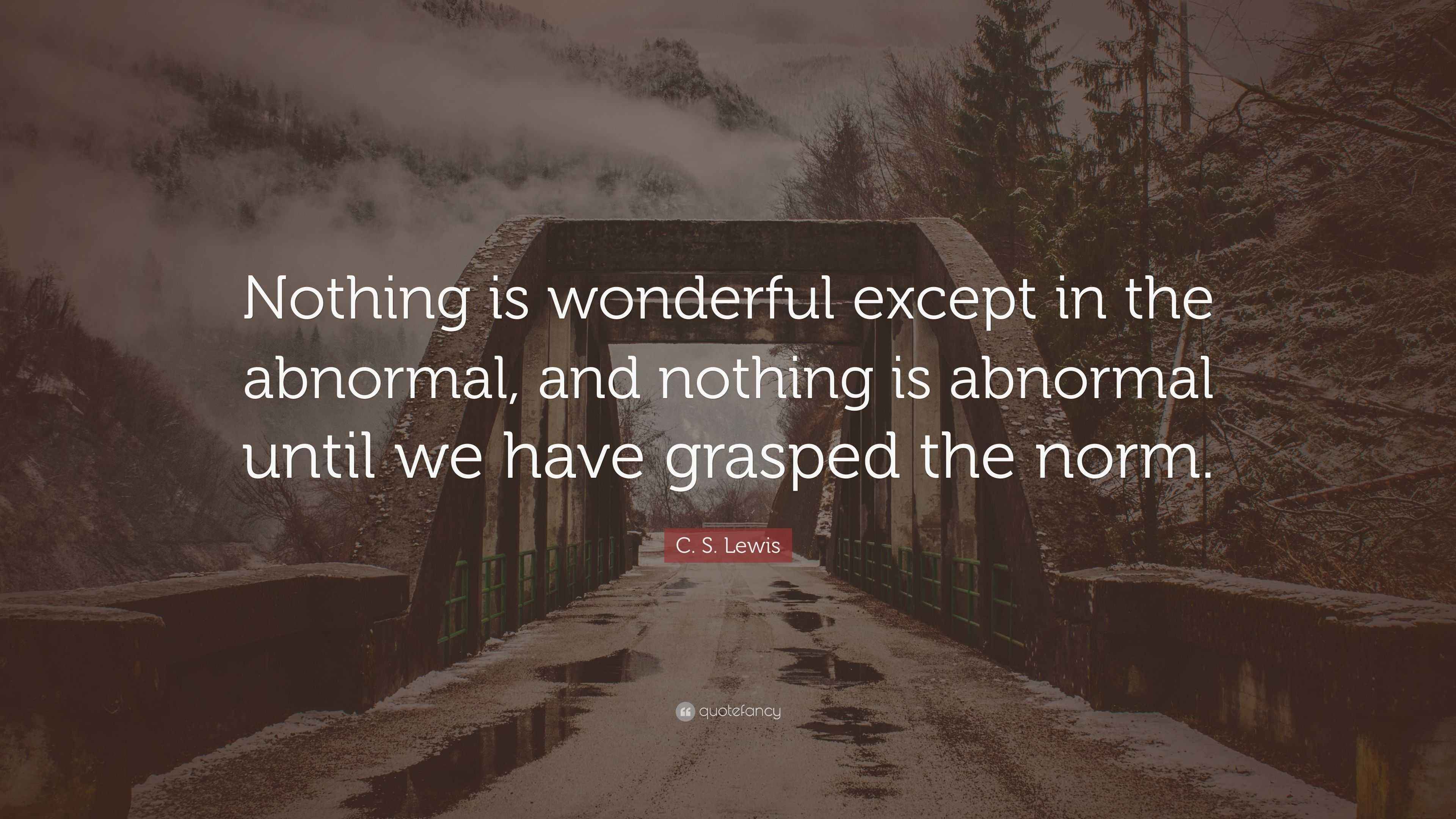 C. S. Lewis Quote: “Nothing is wonderful except in the abnormal, and ...