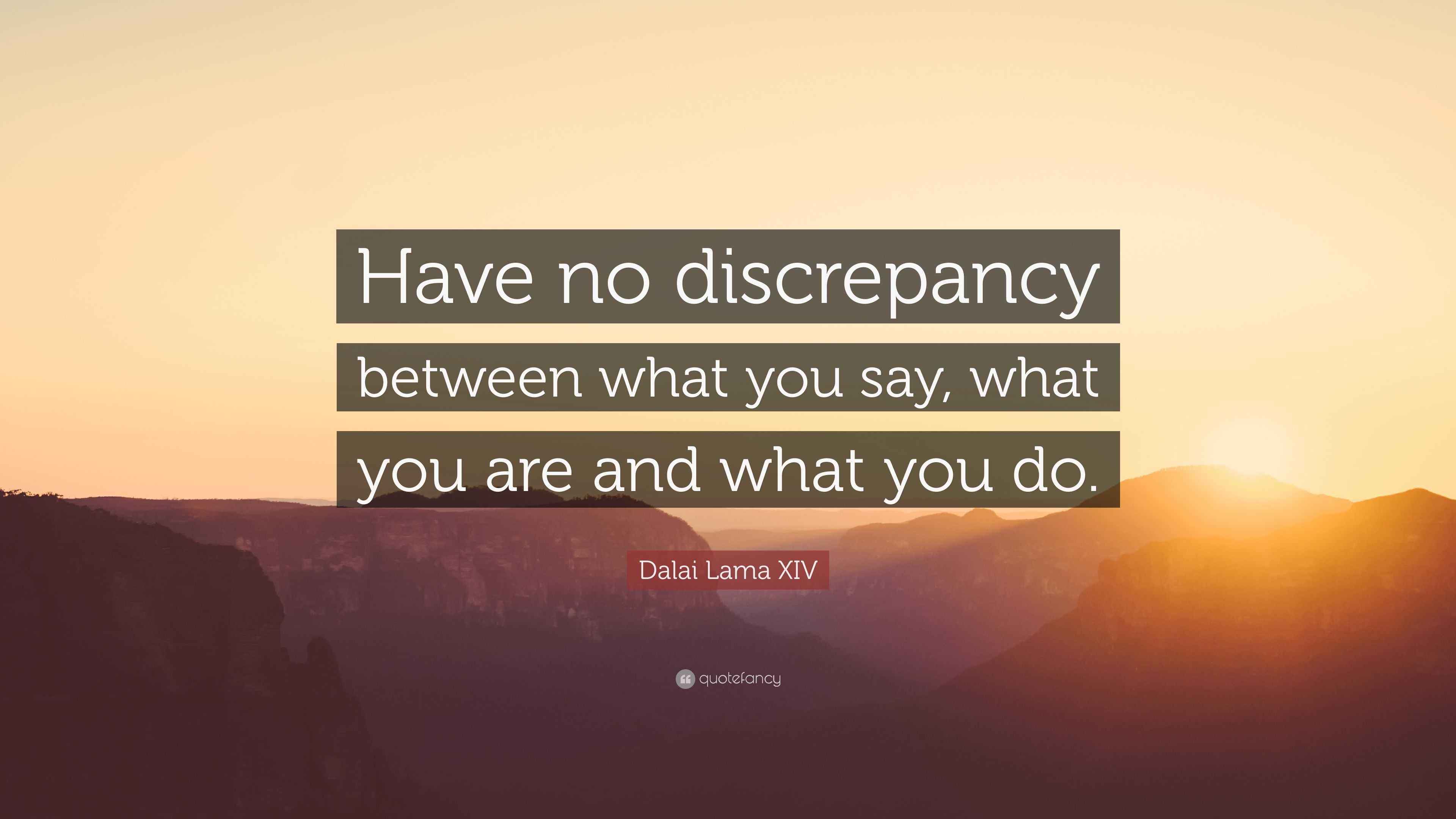 Dalai Lama XIV Quote: “Have no discrepancy between what you say, what ...