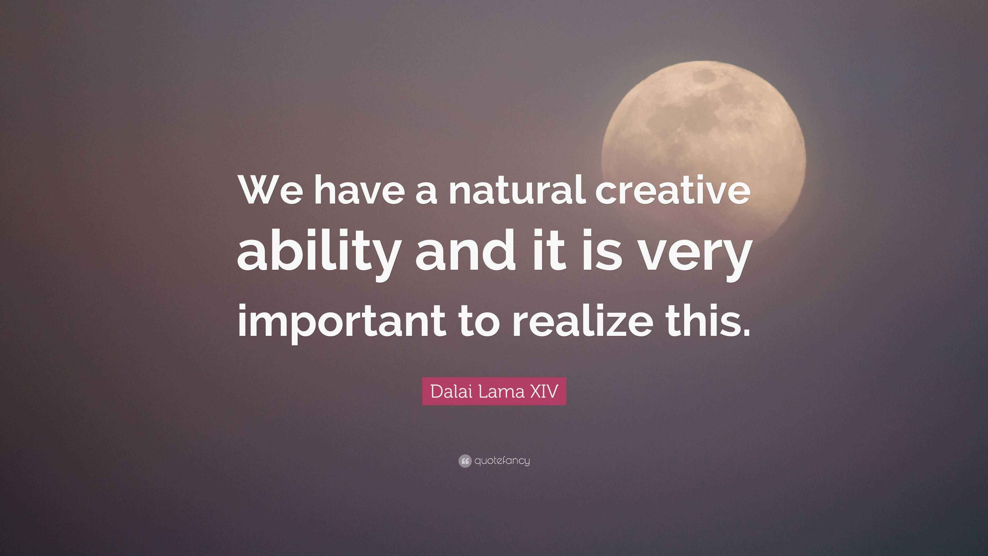 Dalai Lama XIV Quote: “We have a natural creative ability and it is ...