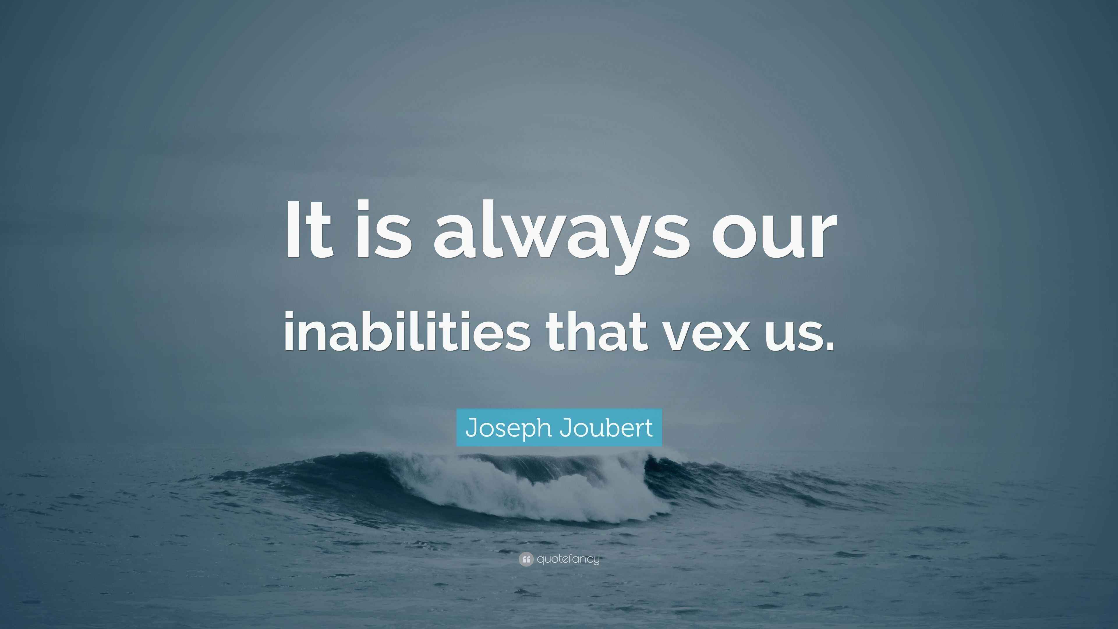Joseph Joubert Quote: “It is always our inabilities that vex us.”