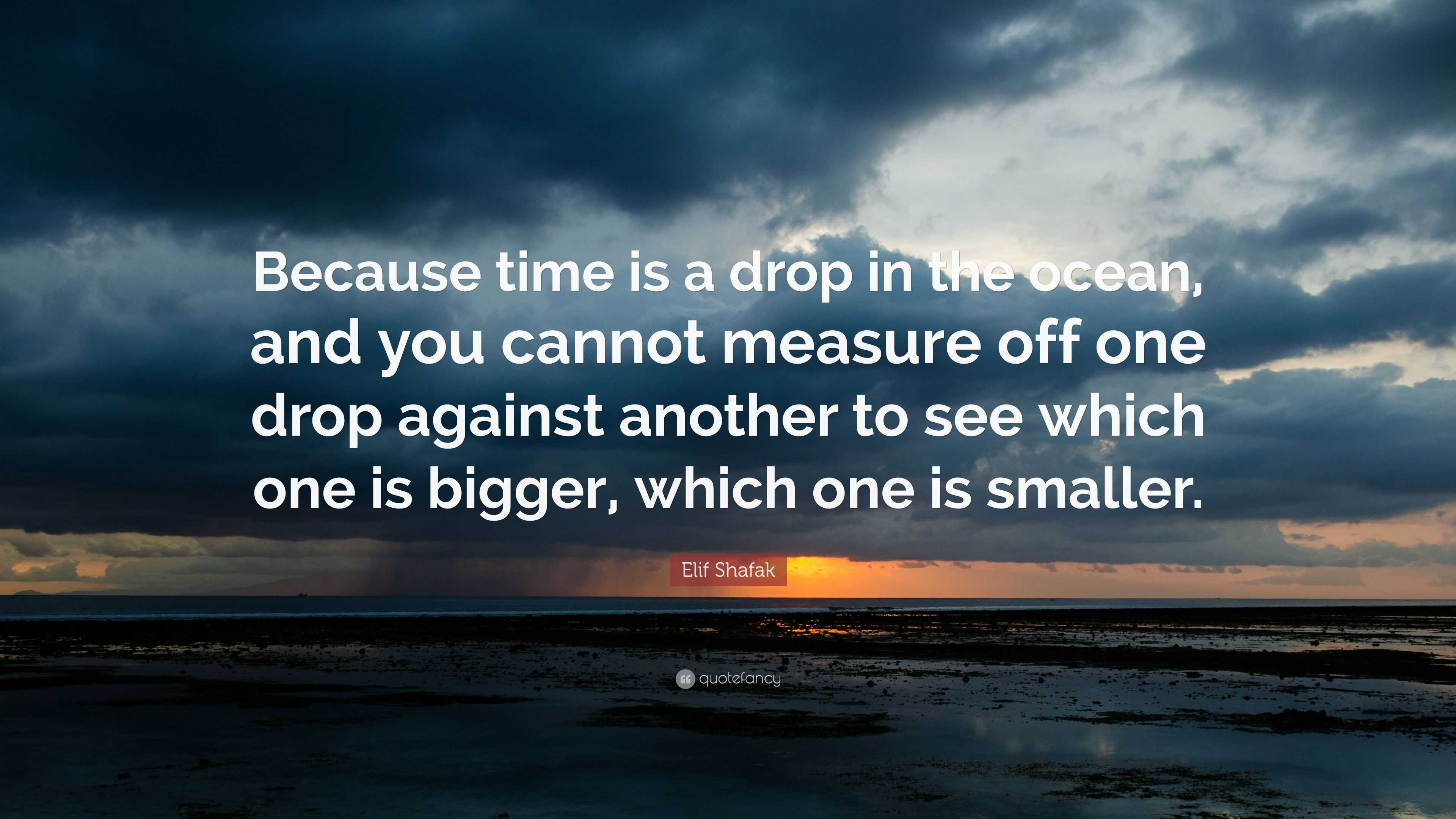 Elif Shafak Quote: “Because time is a drop in the ocean, and you cannot ...