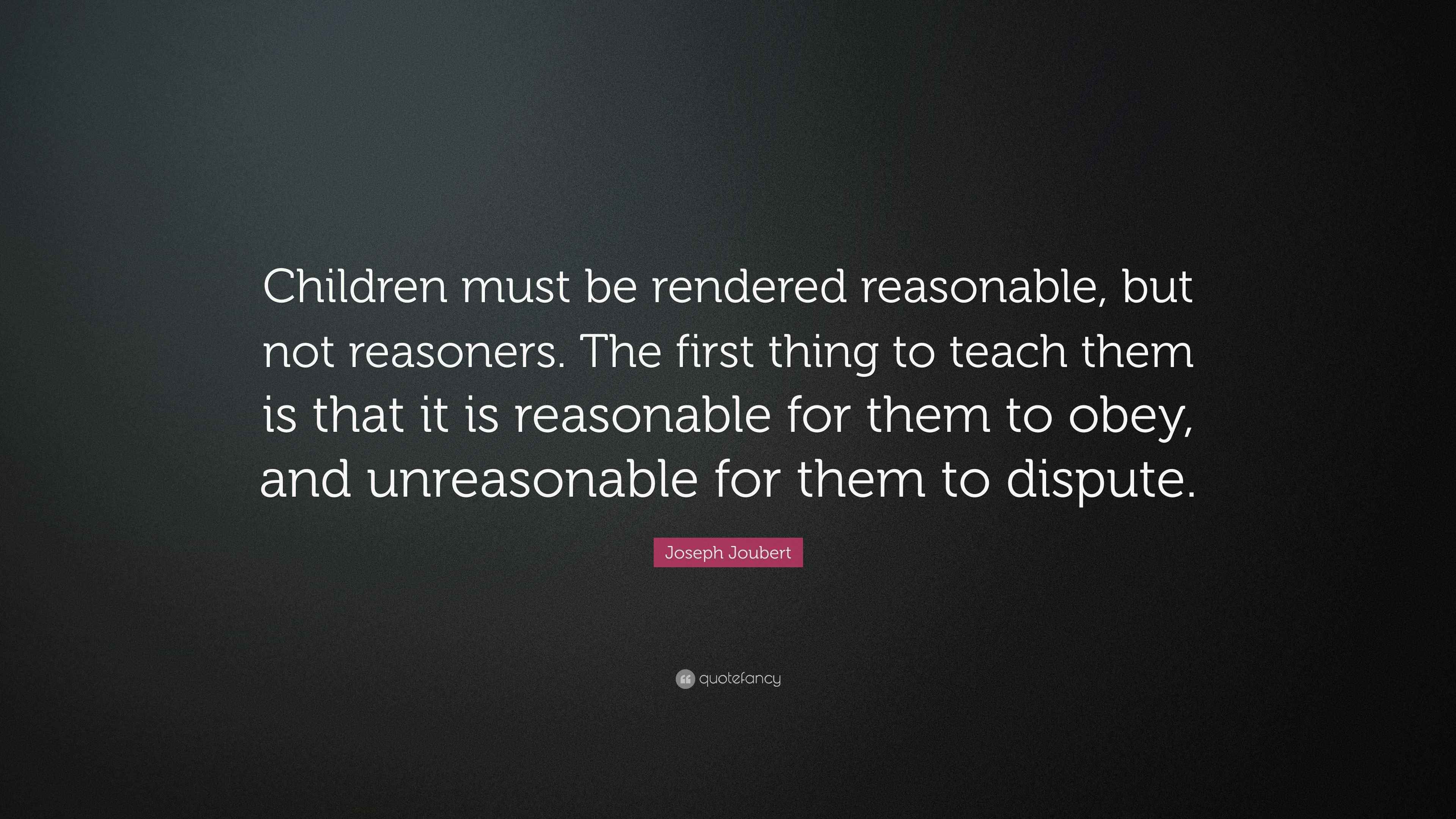 Joseph Joubert Quote: “Children must be rendered reasonable, but not ...